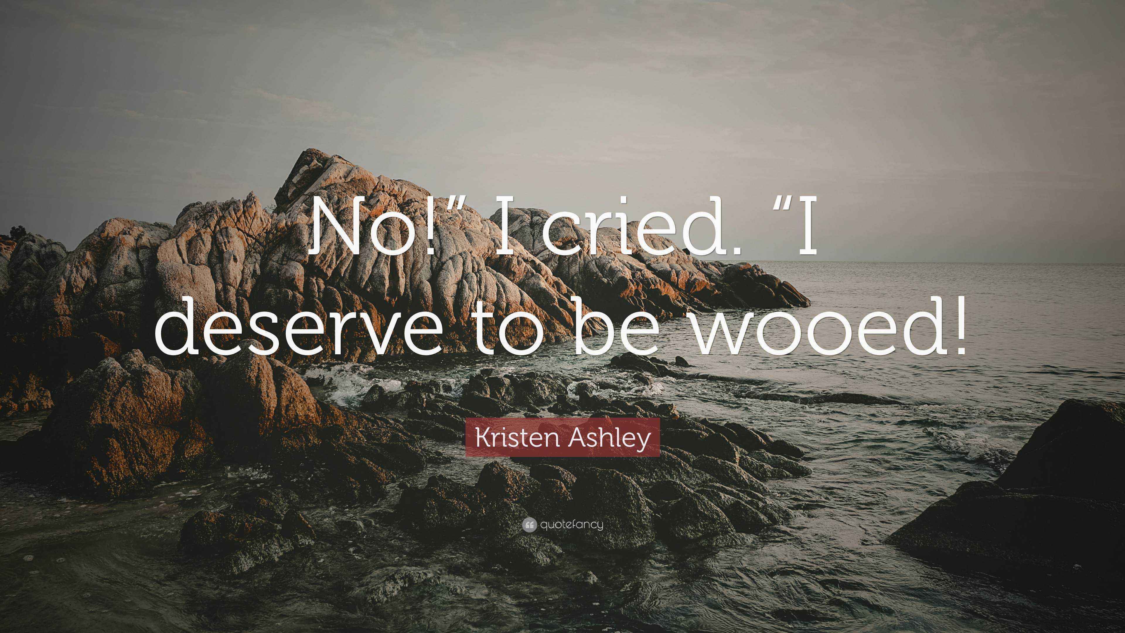 Kristen Ashley Quote: “No!” I cried. “I deserve to be wooed!”