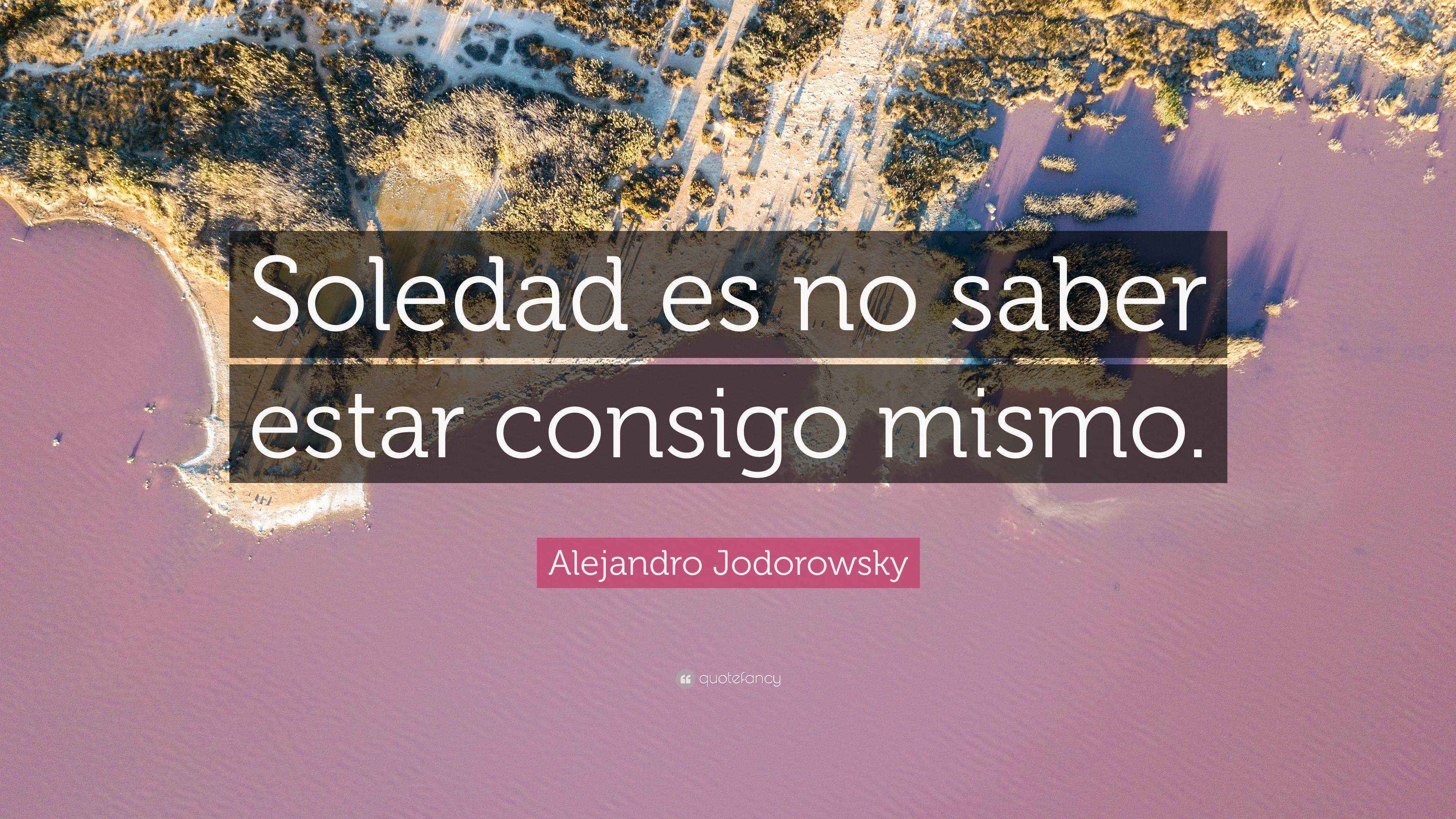 Alejandro Jodorowsky Quote: “Soledad es no saber estar consigo mismo.”