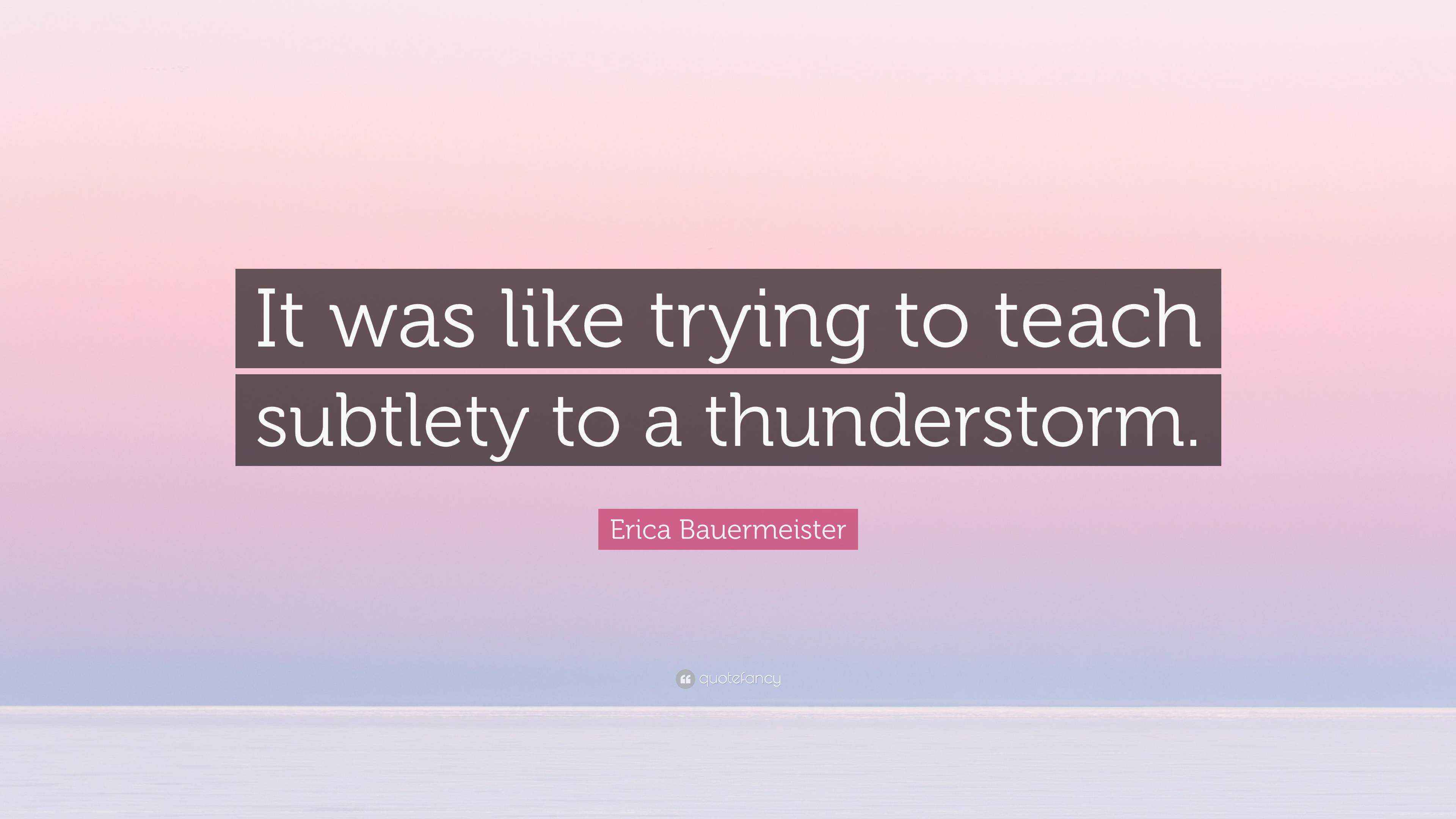 Erica Bauermeister Quote: “It was like trying to teach subtlety to a ...