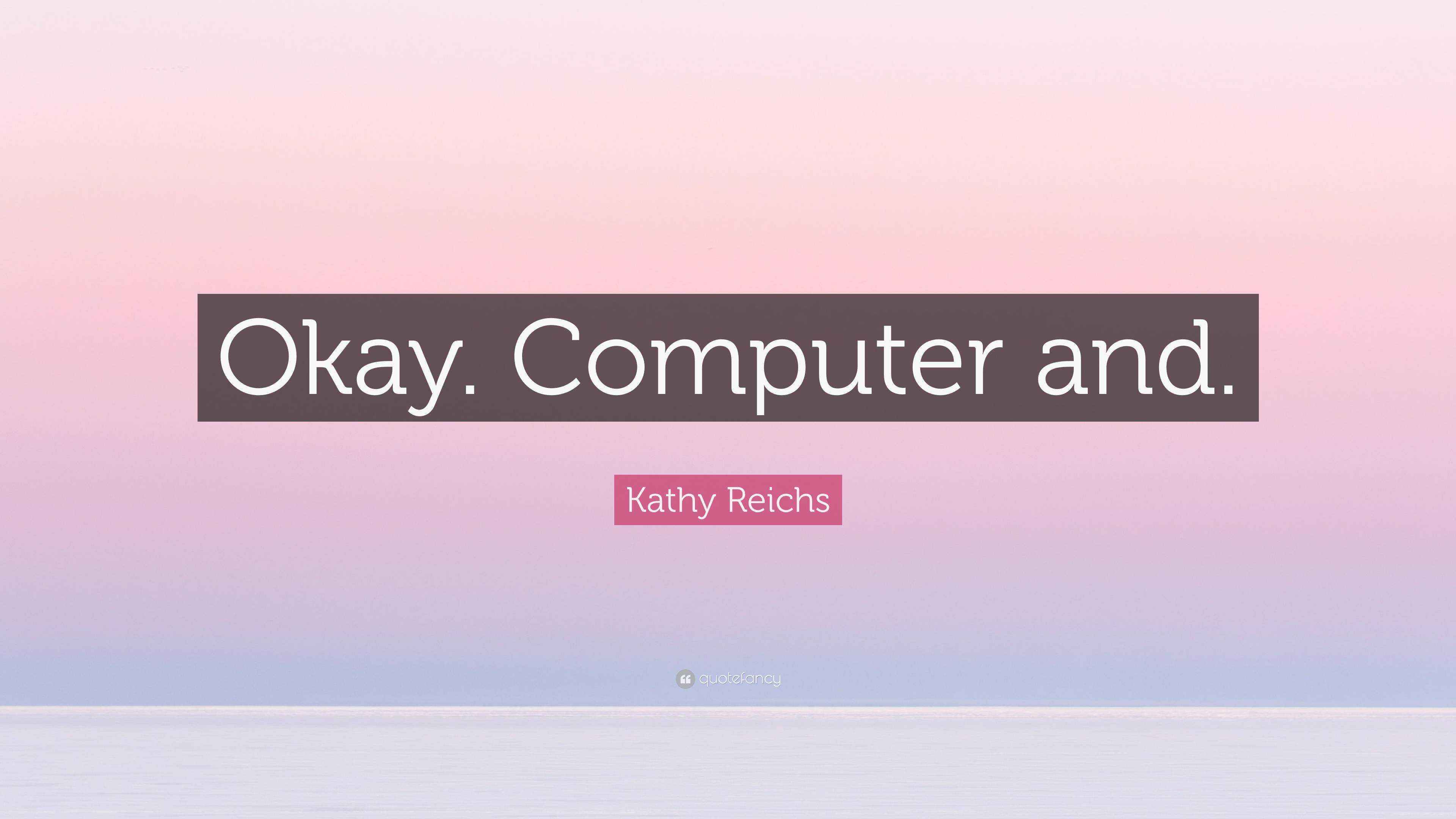 Kathy Reichs Quote: “Okay. Computer and.”