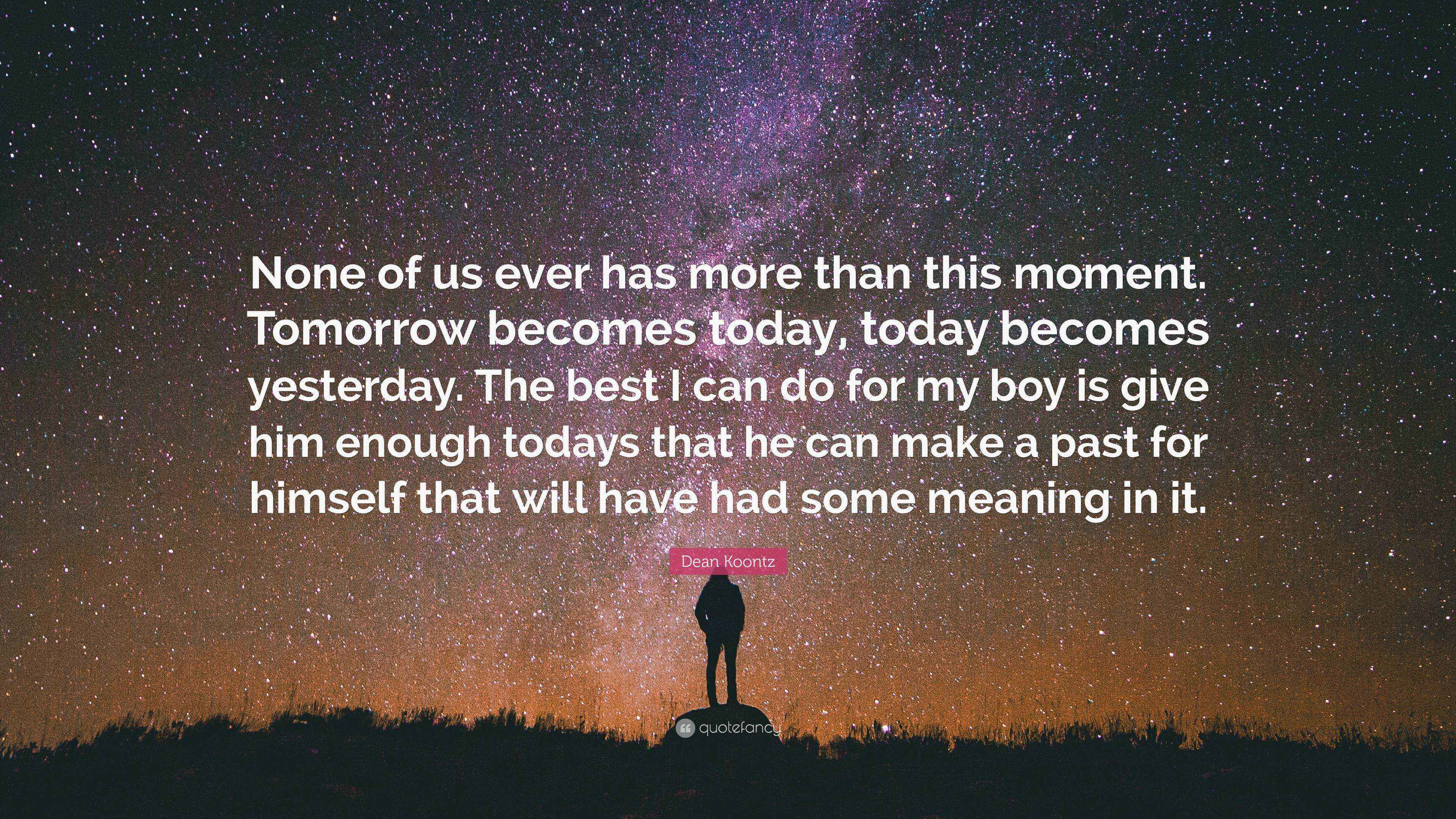 Dean Koontz Quote: “None of us ever has more than this moment. Tomorrow ...