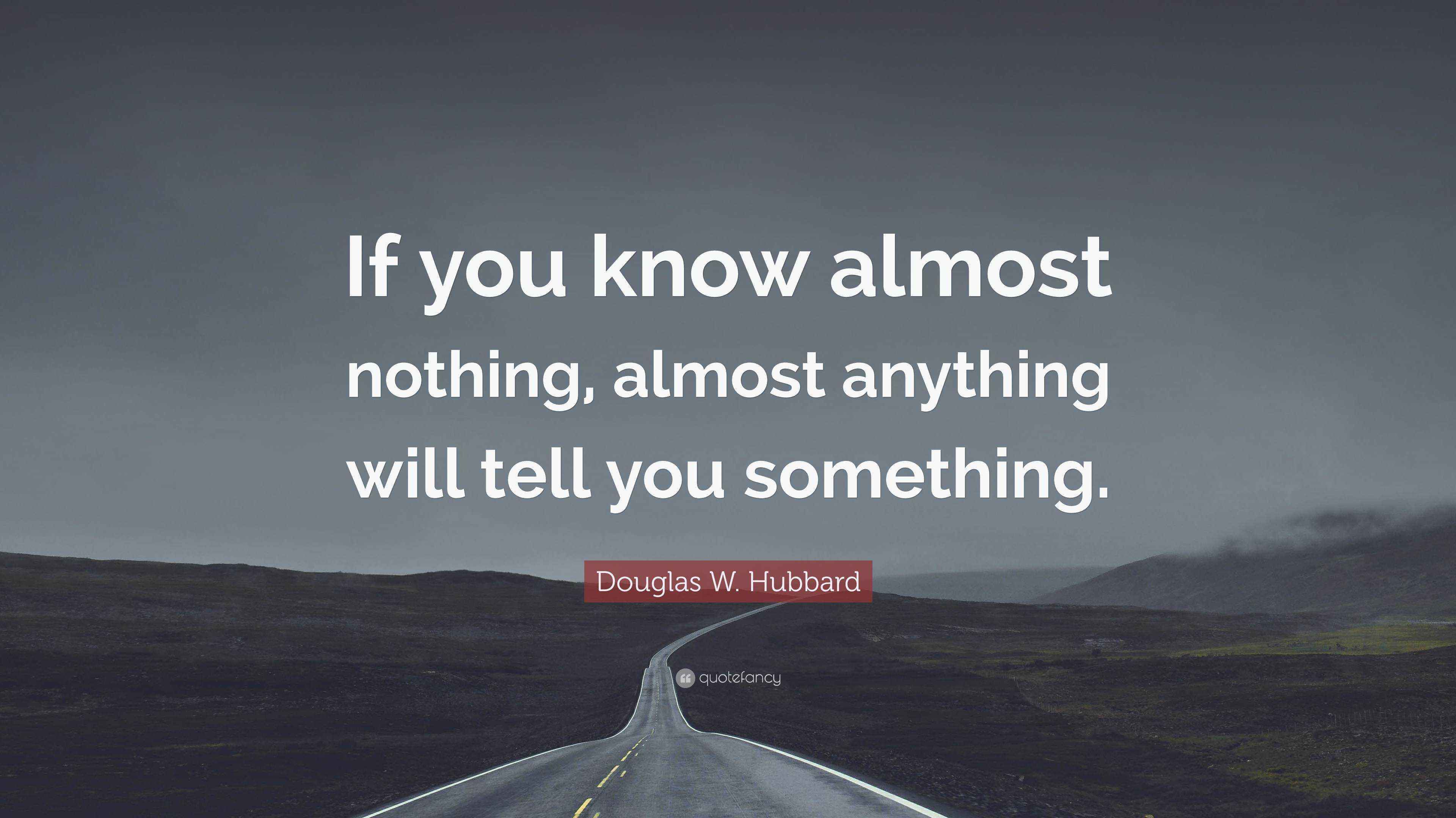 Douglas W. Hubbard Quote: “If you know almost nothing, almost anything ...