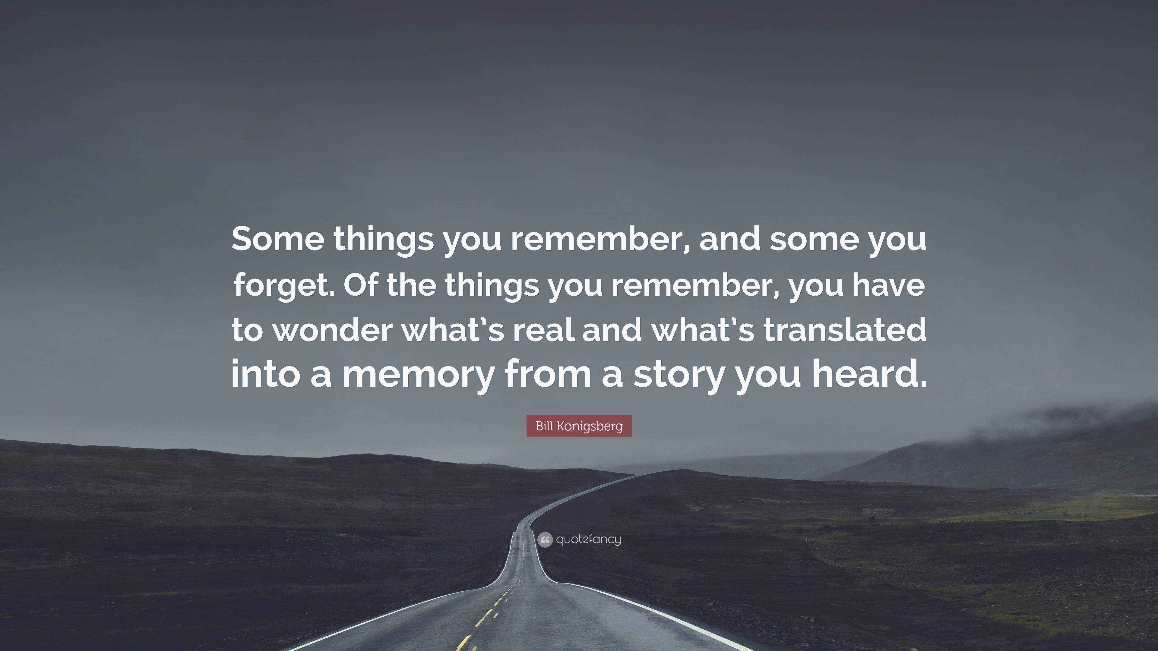 Bill Konigsberg Quote: “Some things you remember, and some you forget ...