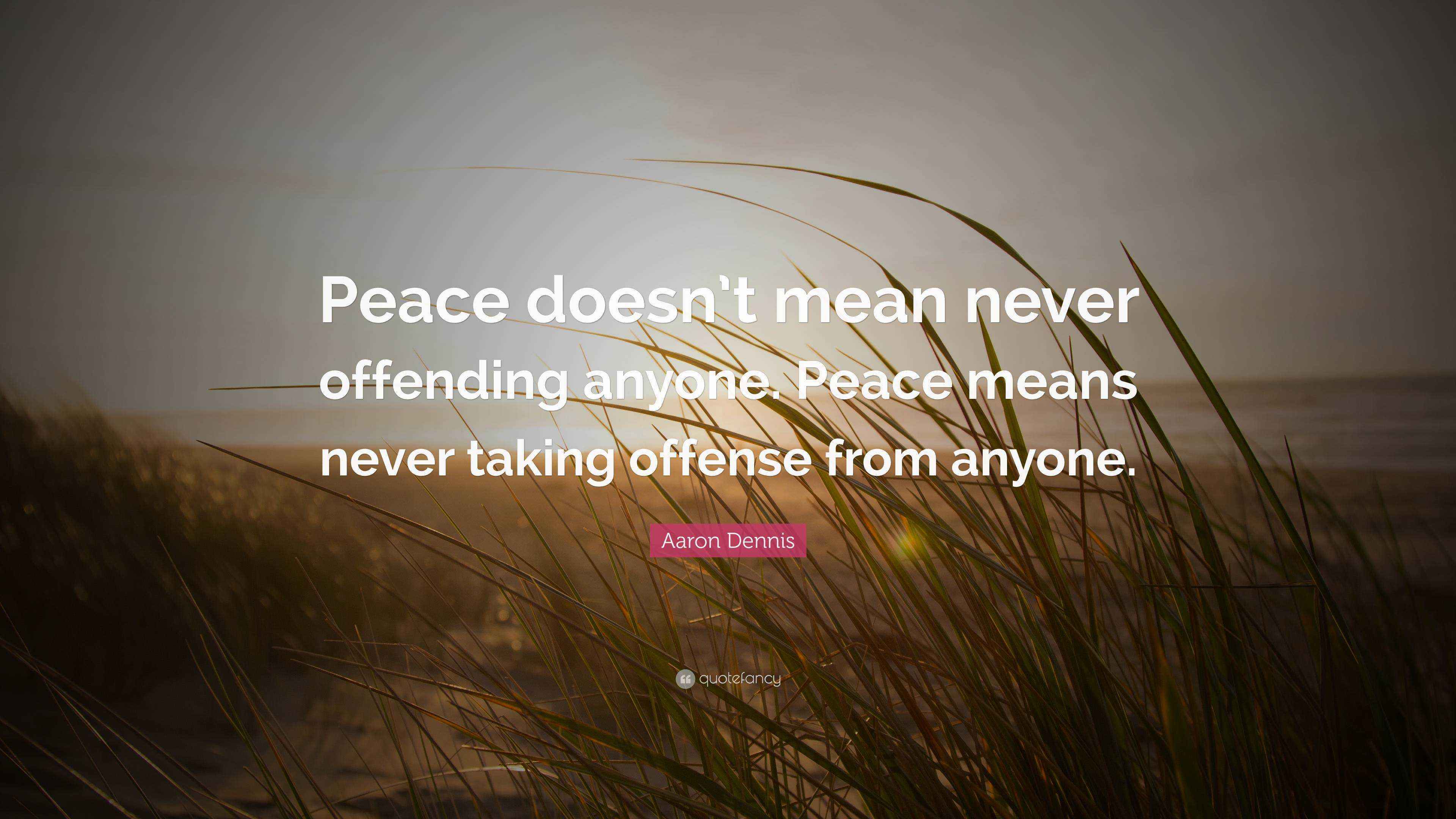 Aaron Dennis Quote: “Peace doesn’t mean never offending anyone. Peace ...