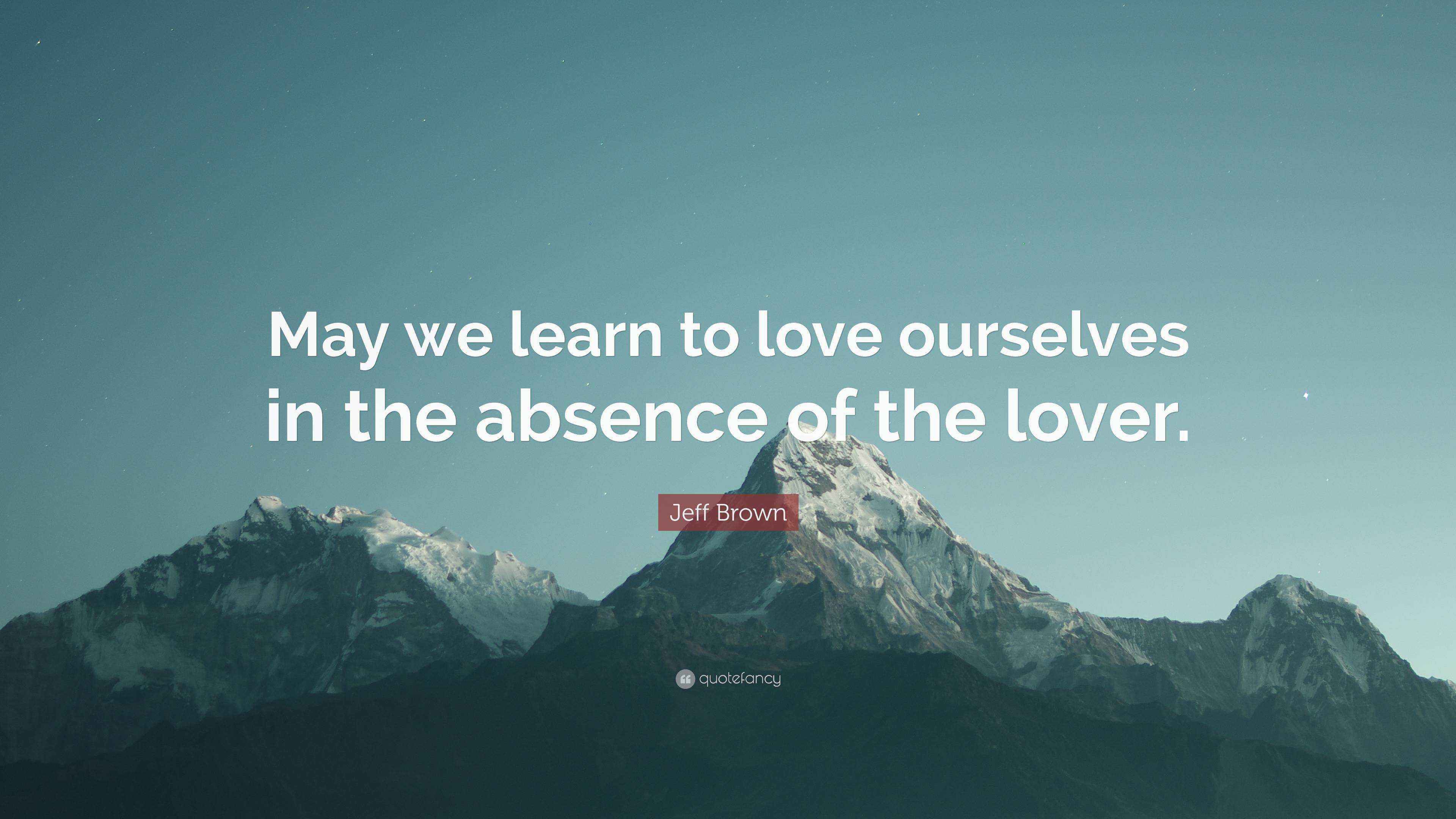 Jeff Brown Quote: “May we learn to love ourselves in the absence of the ...