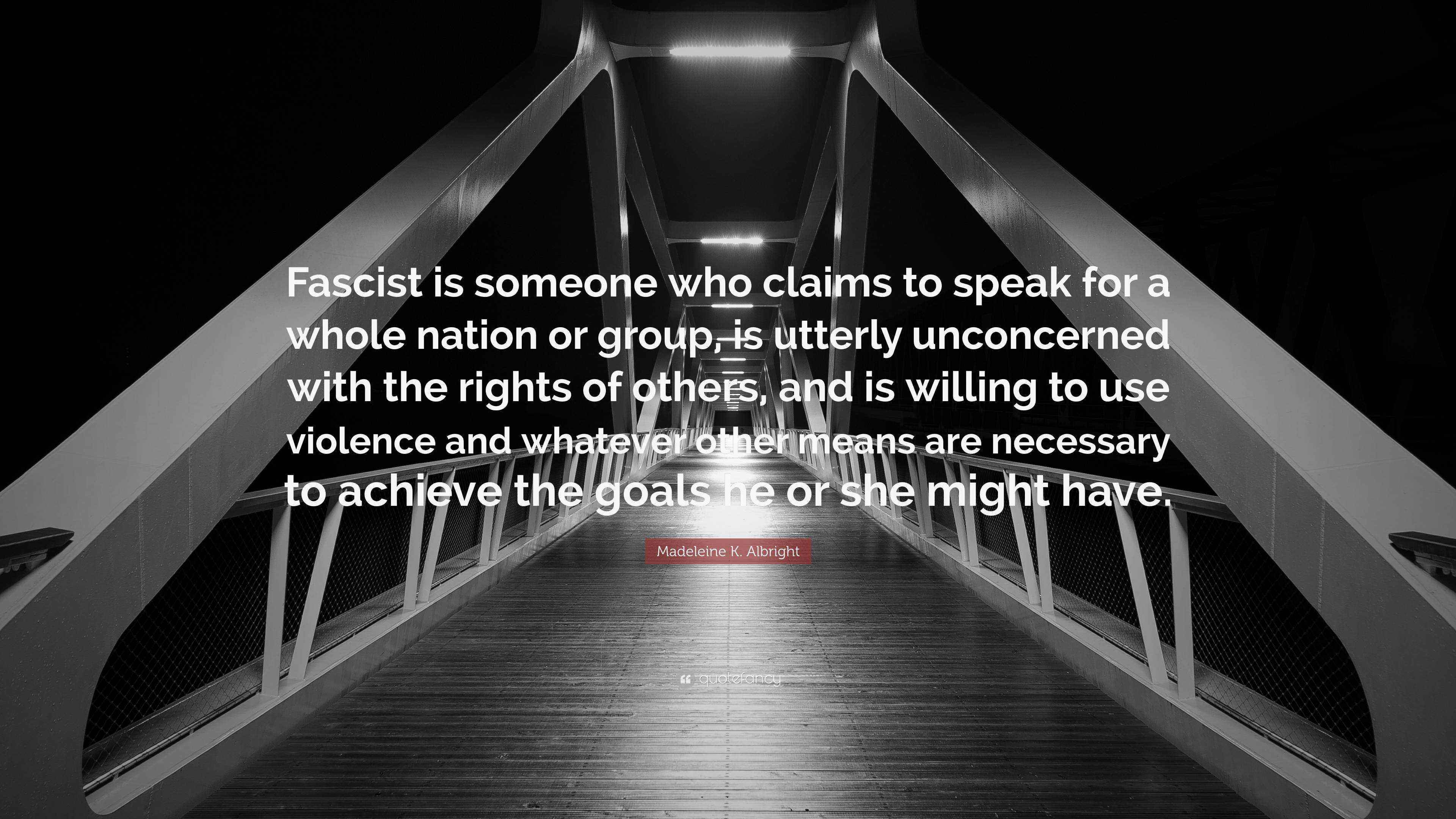 Madeleine K. Albright Quote: “Fascist is someone who claims to speak ...