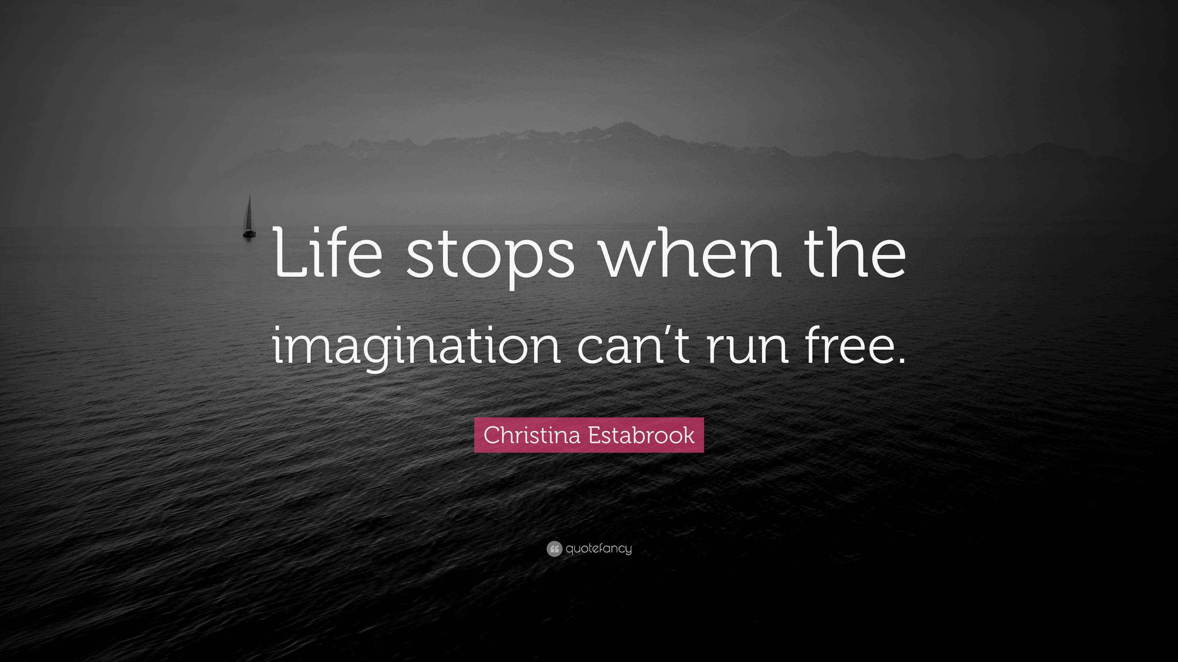Christina Estabrook Quote: “Life stops when the imagination can’t run ...
