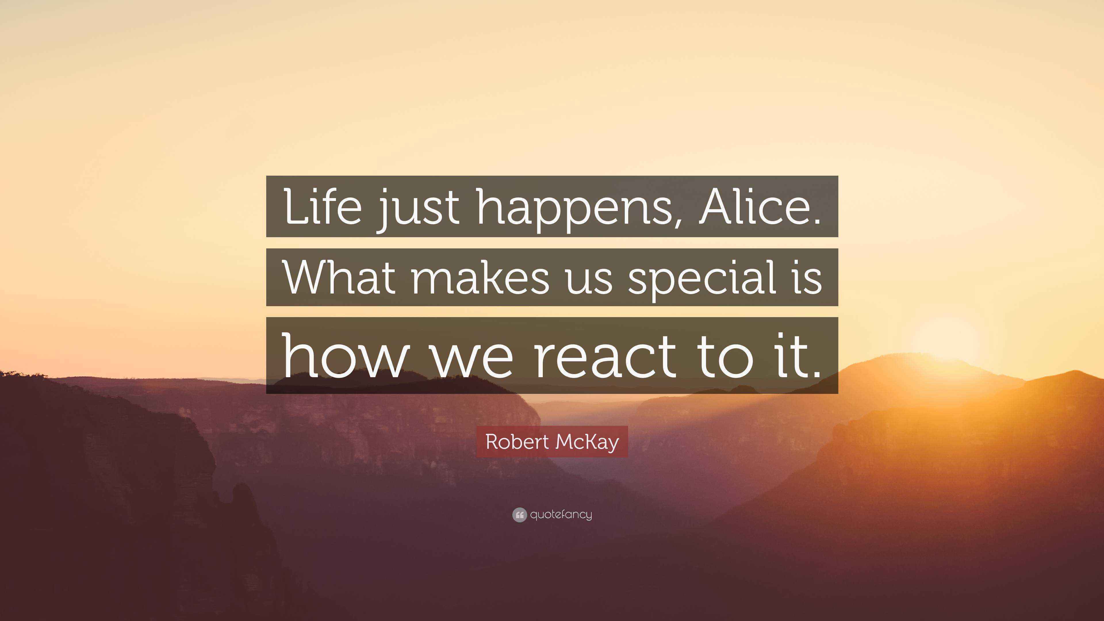 Robert McKay Quote: “Life just happens, Alice. What makes us special is ...