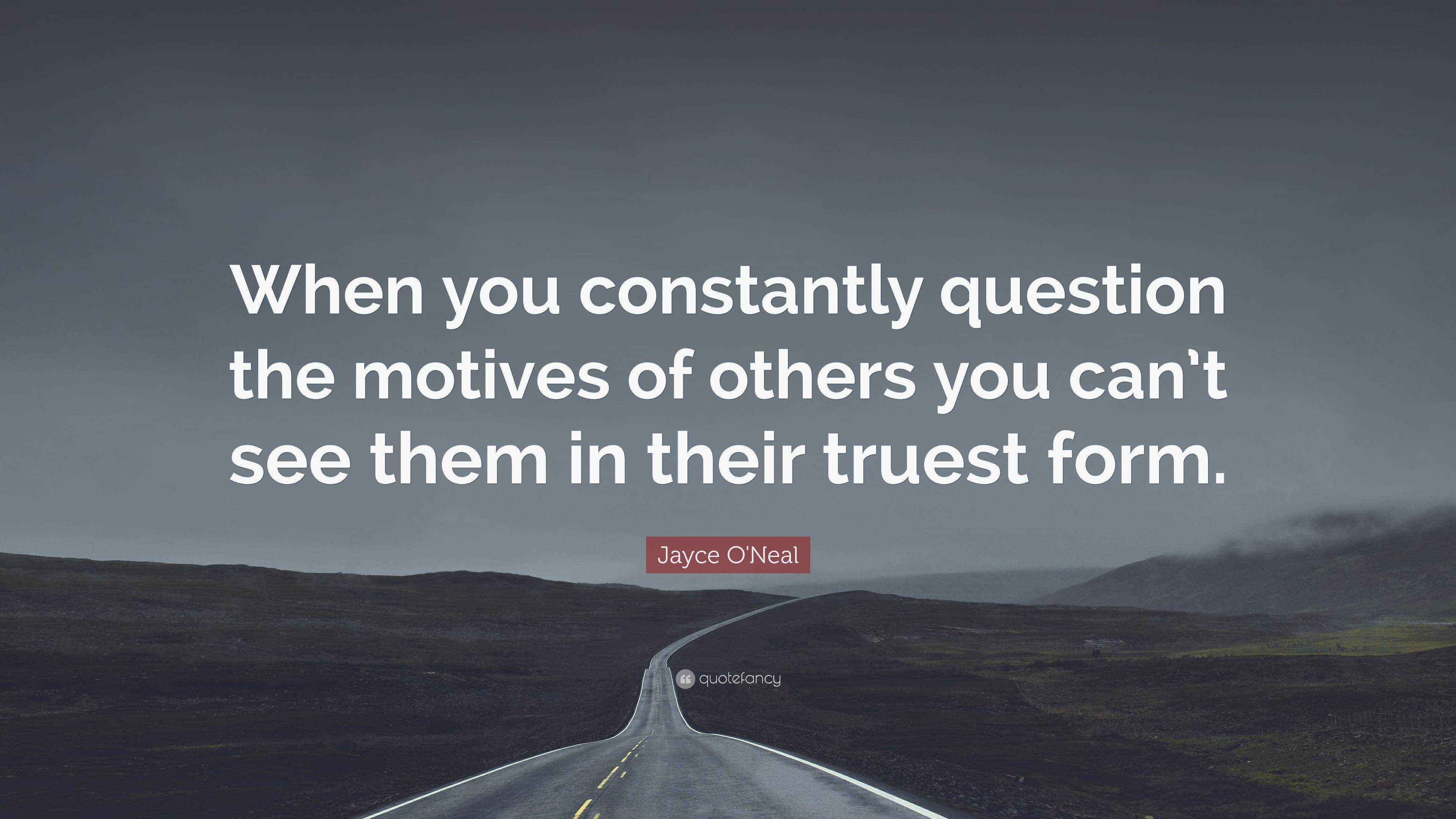Jayce O'Neal Quote: “When you constantly question the motives of others ...