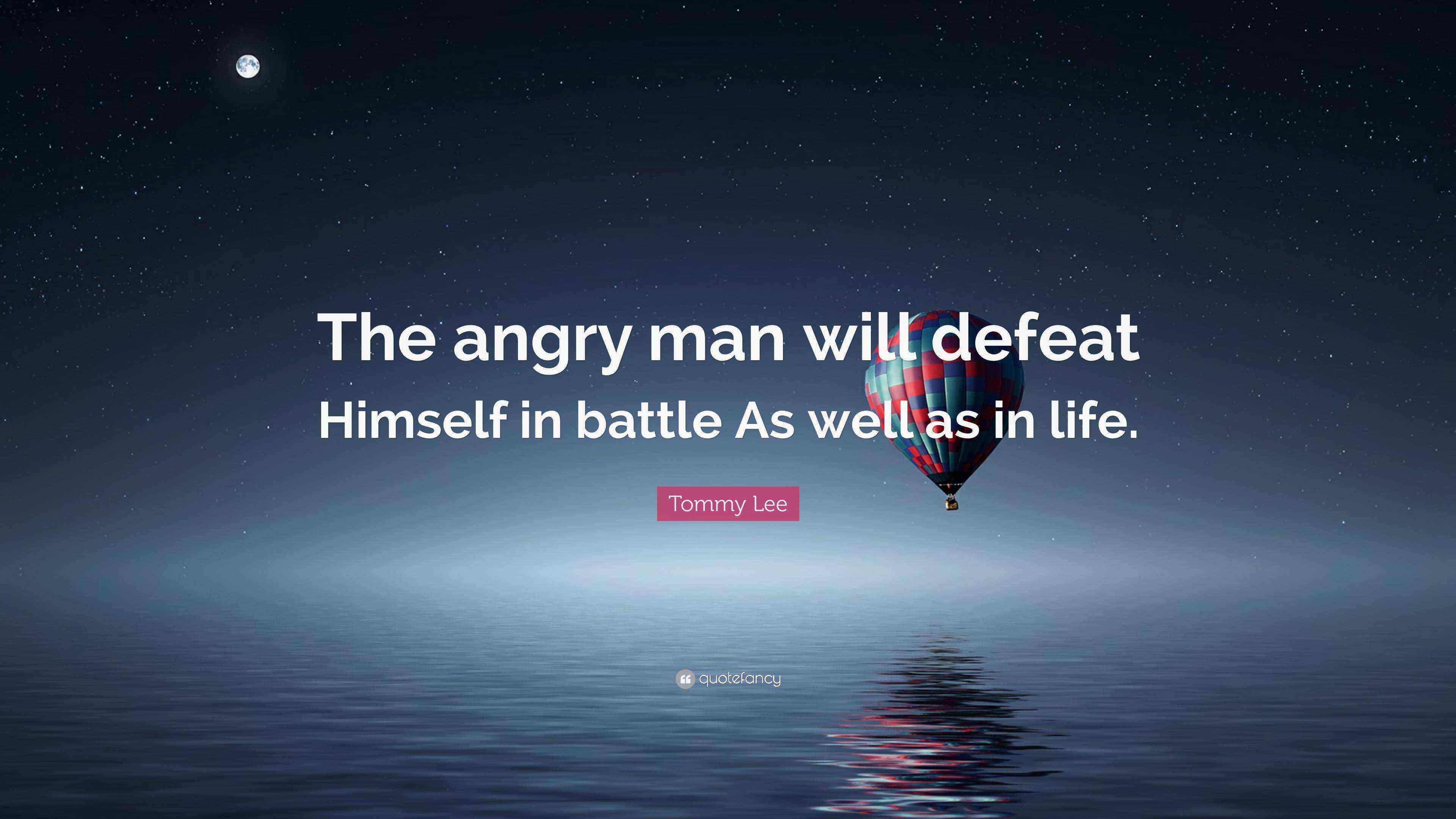 Tommy Lee Quote: “The angry man will defeat Himself in battle As well ...