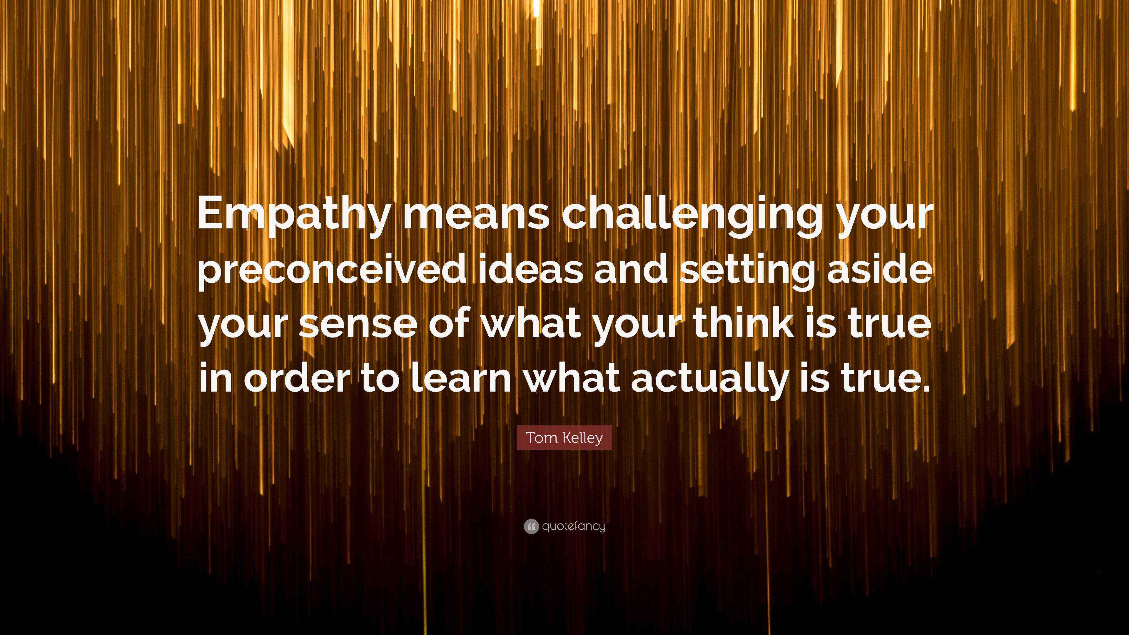 Tom Kelley Quote: “Empathy means challenging your preconceived ideas ...