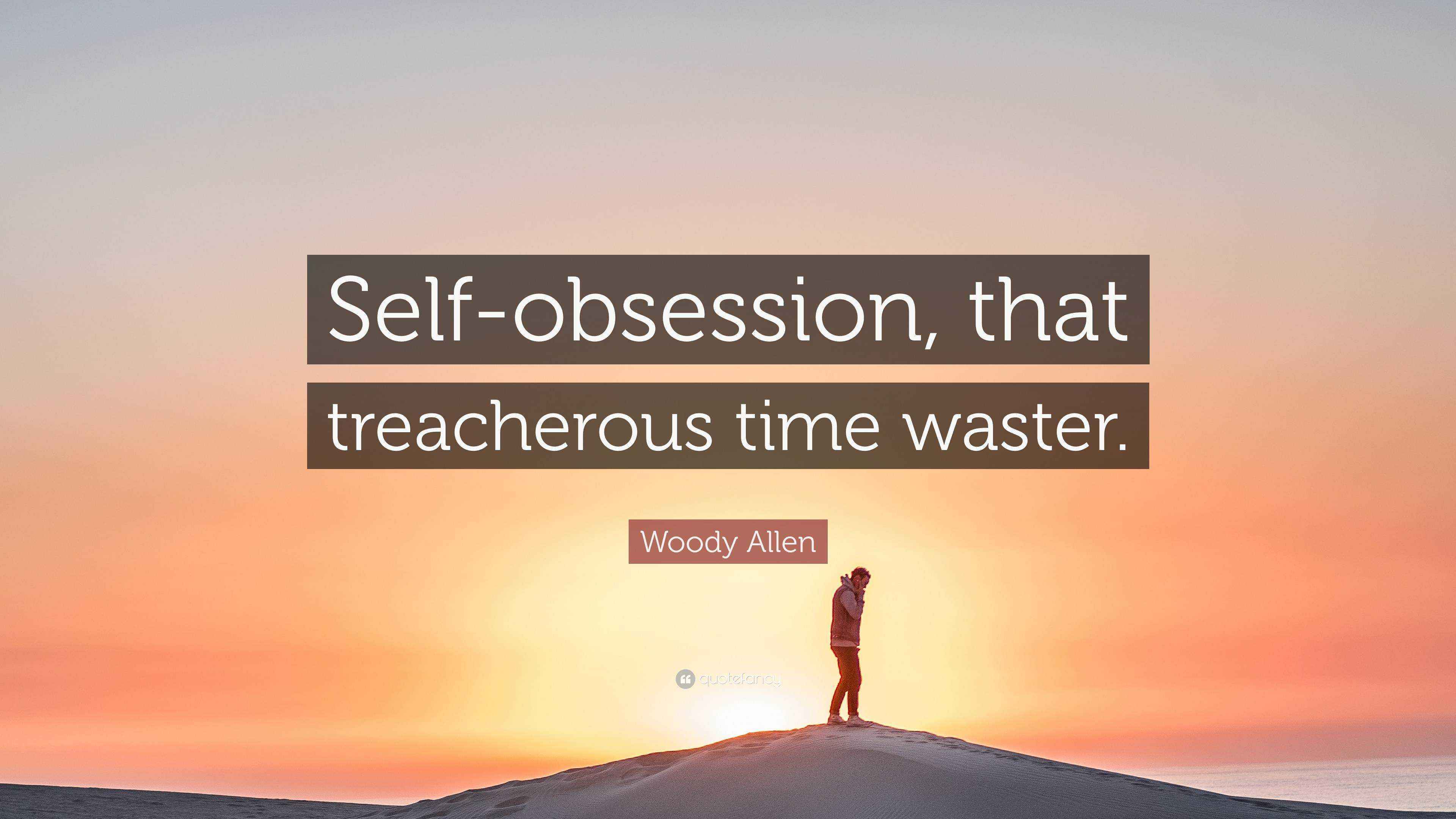 Woody Allen Quote: “Self-obsession, that treacherous time waster.”