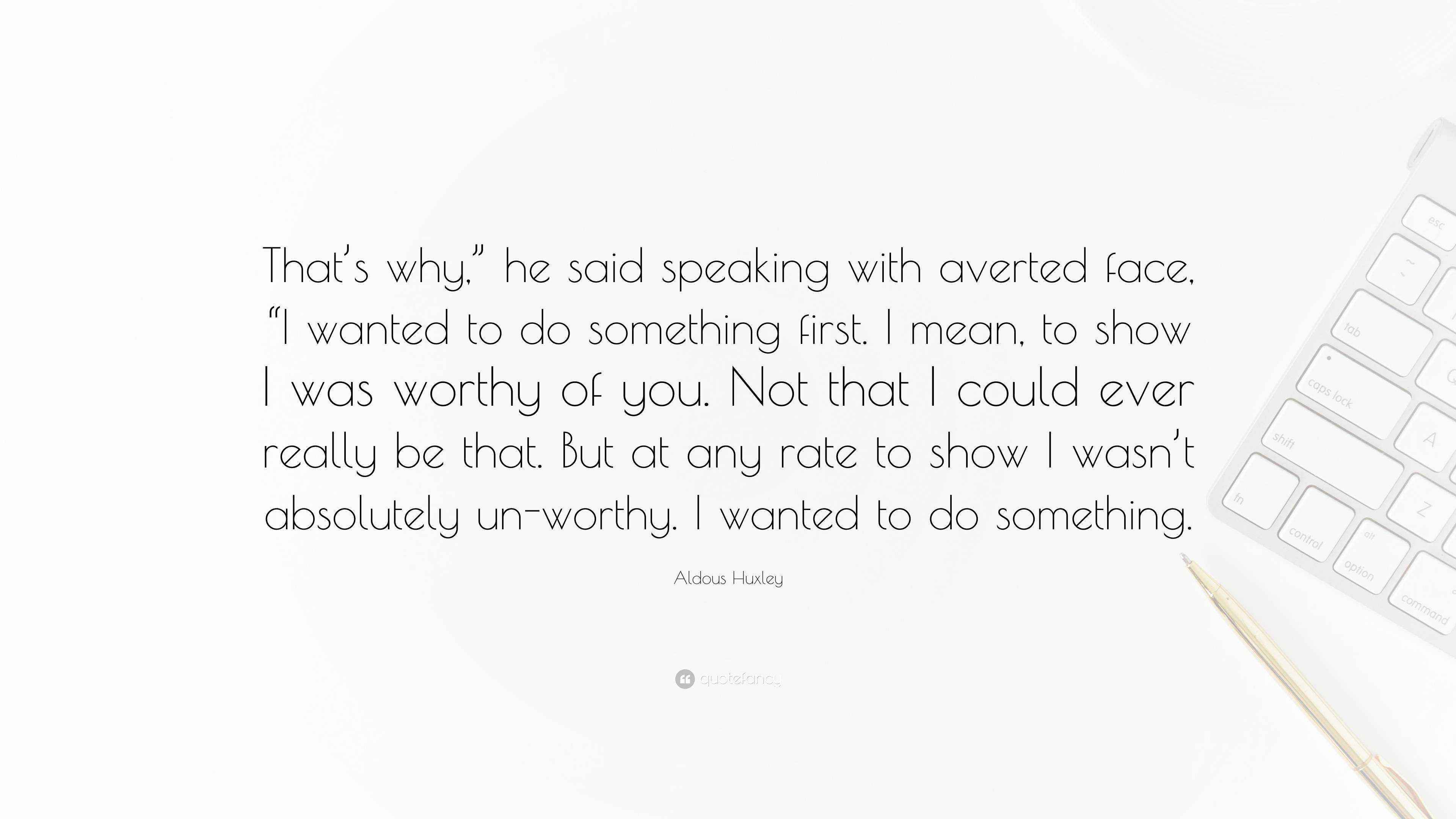 Aldous Huxley Quote: “That’s why,” he said speaking with averted face ...