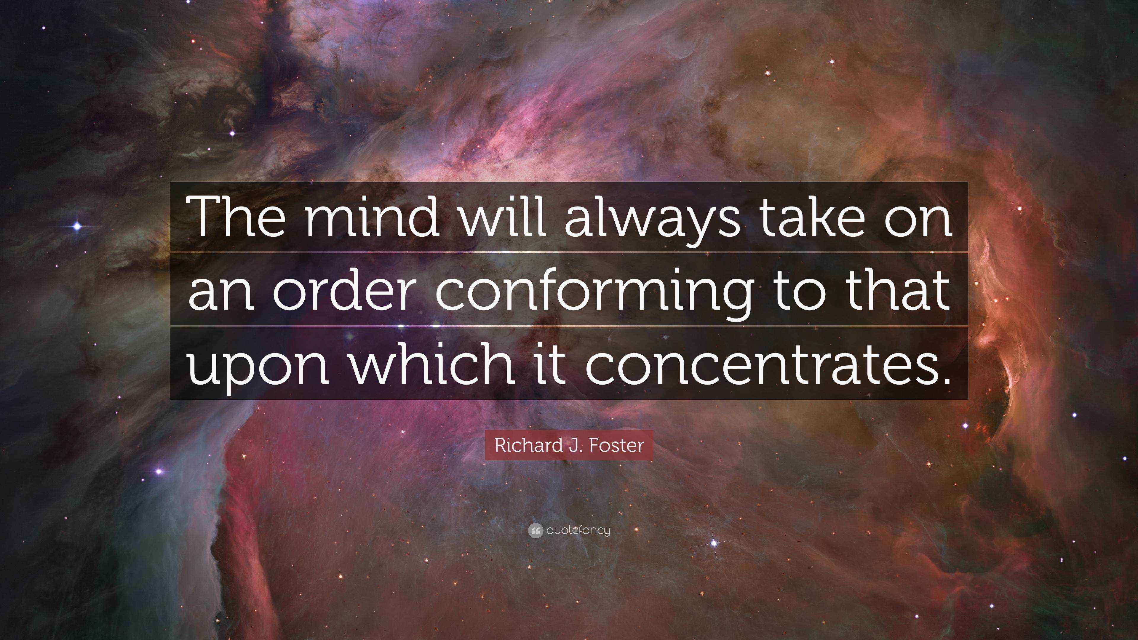 Richard J. Foster Quote: “The mind will always take on an order ...