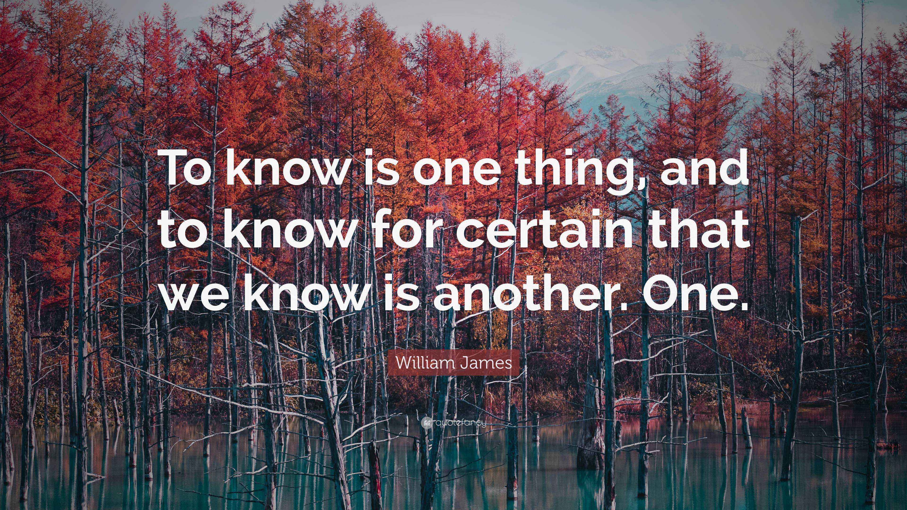 William James Quote: “To know is one thing, and to know for certain ...