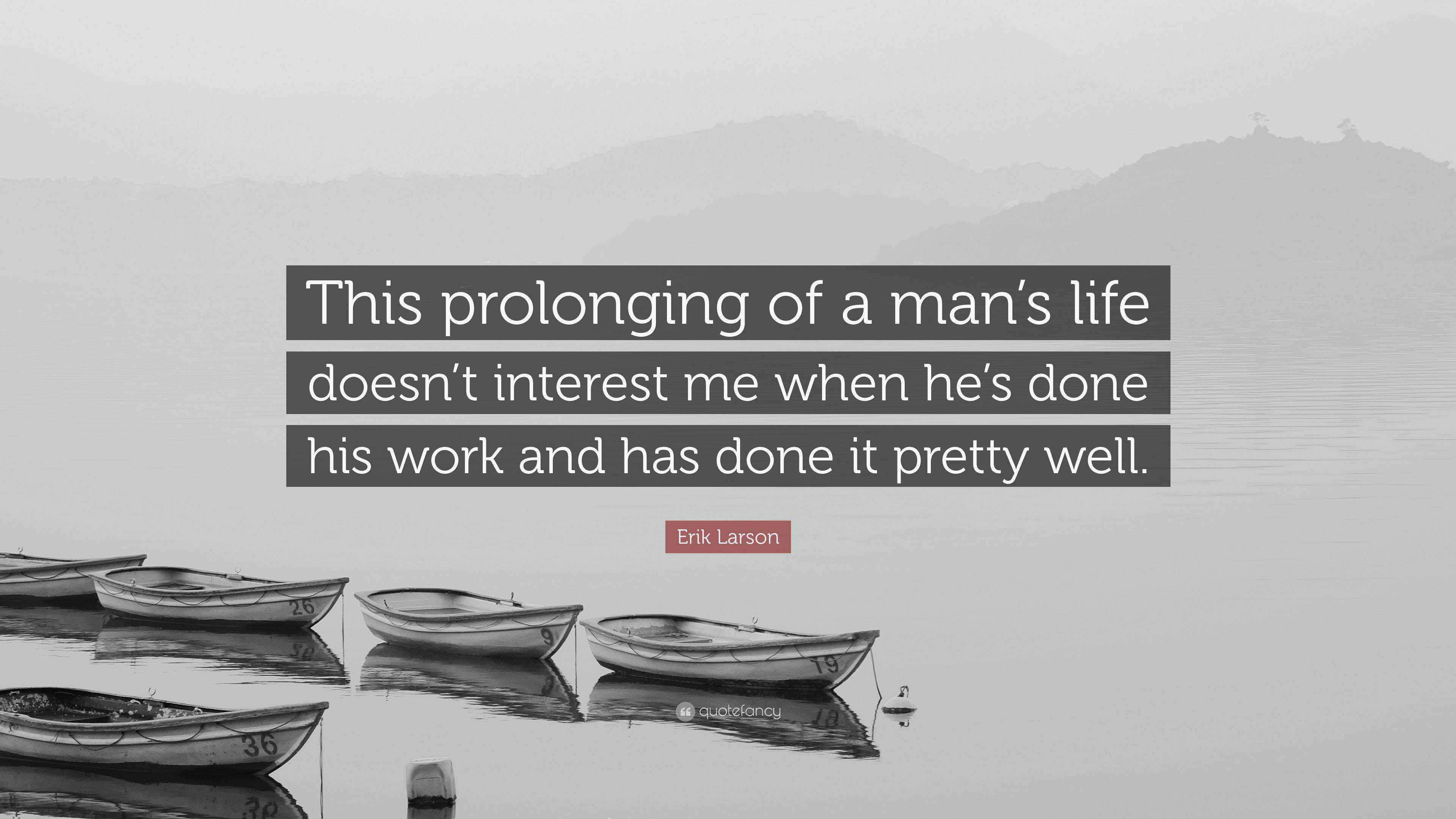 Erik Larson Quote: “This prolonging of a man’s life doesn’t interest me ...