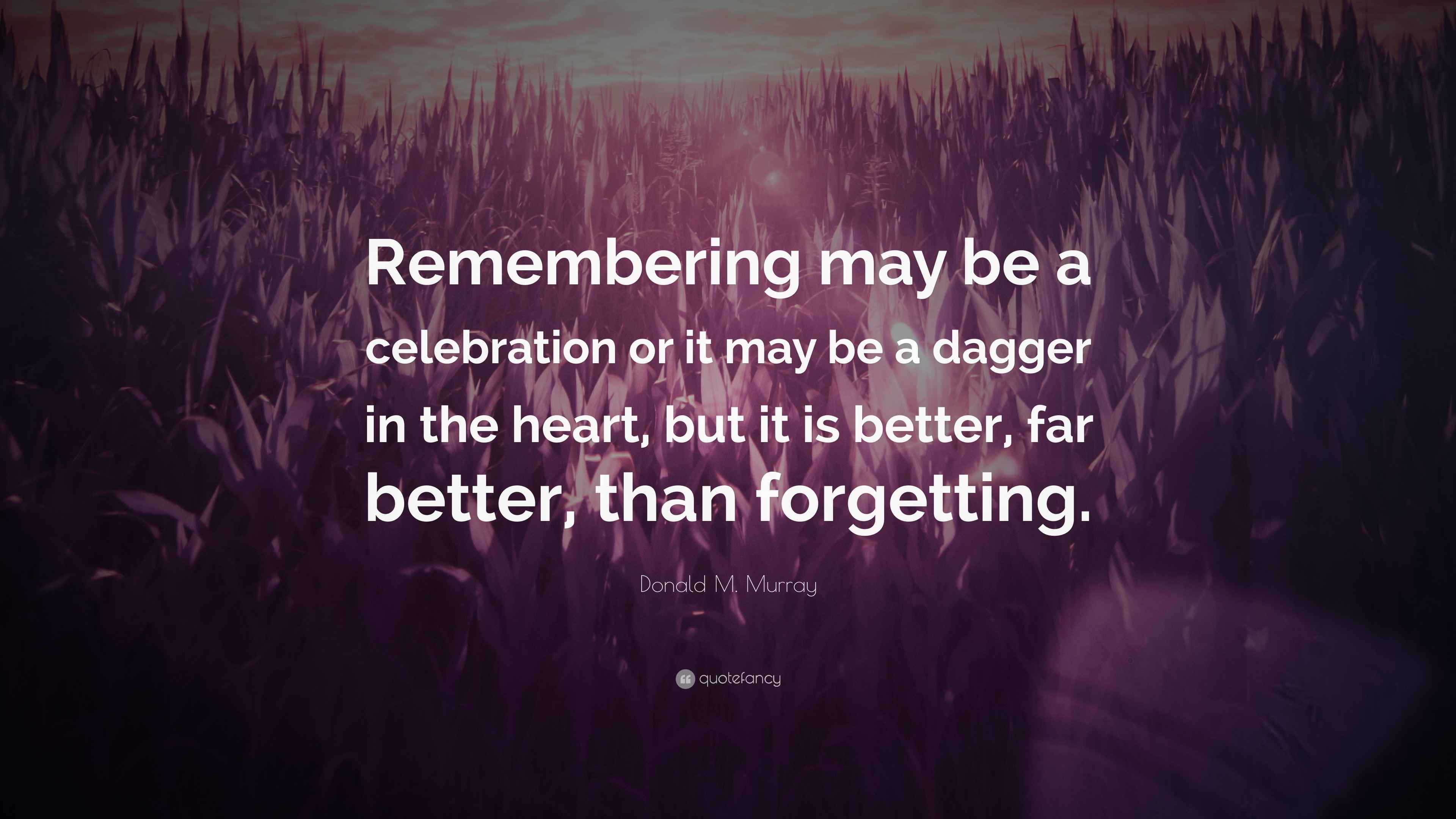 Donald M. Murray Quote: “Remembering may be a celebration or it may be ...