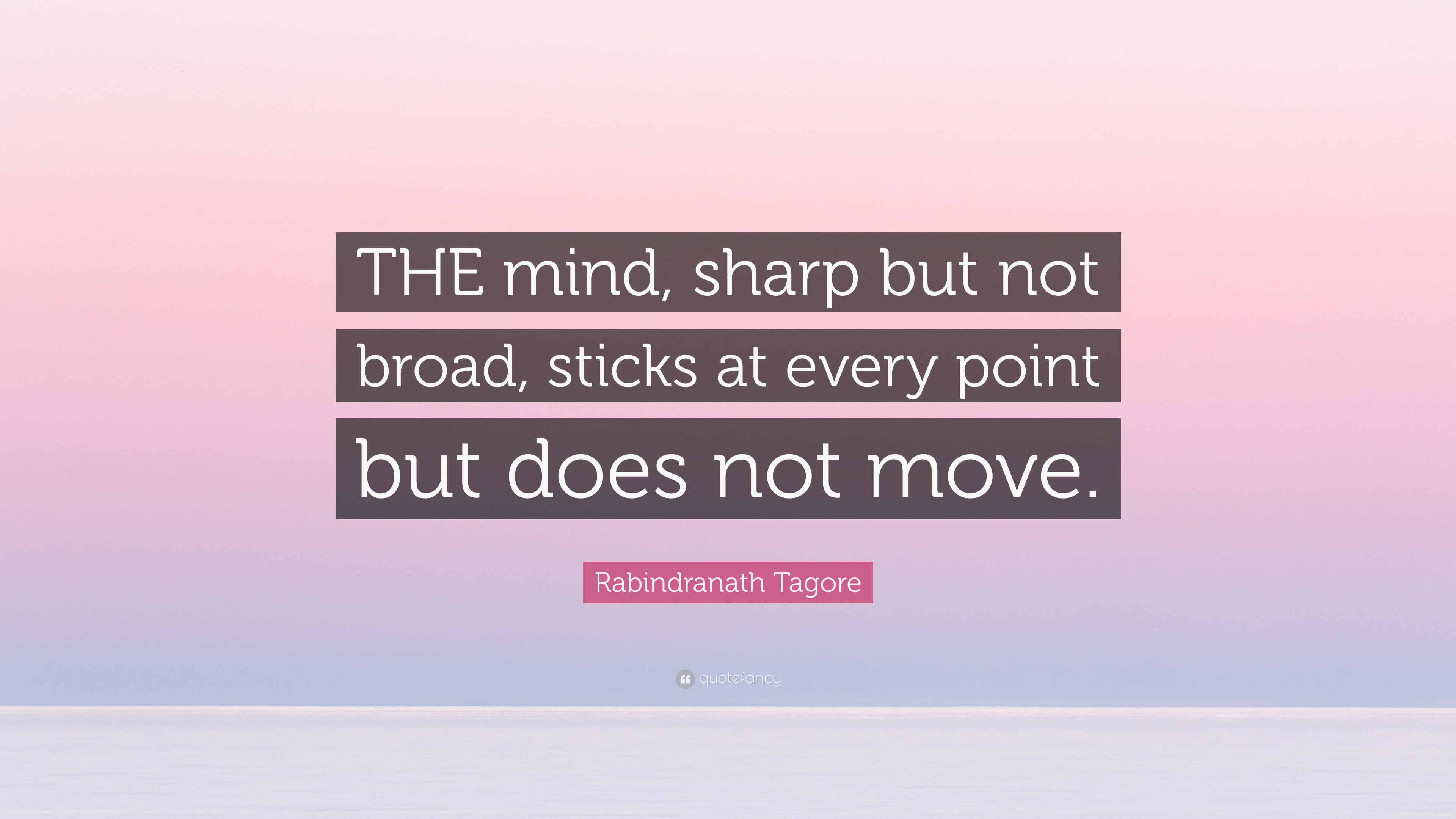 Rabindranath Tagore Quote: “THE mind, sharp but not broad, sticks at ...