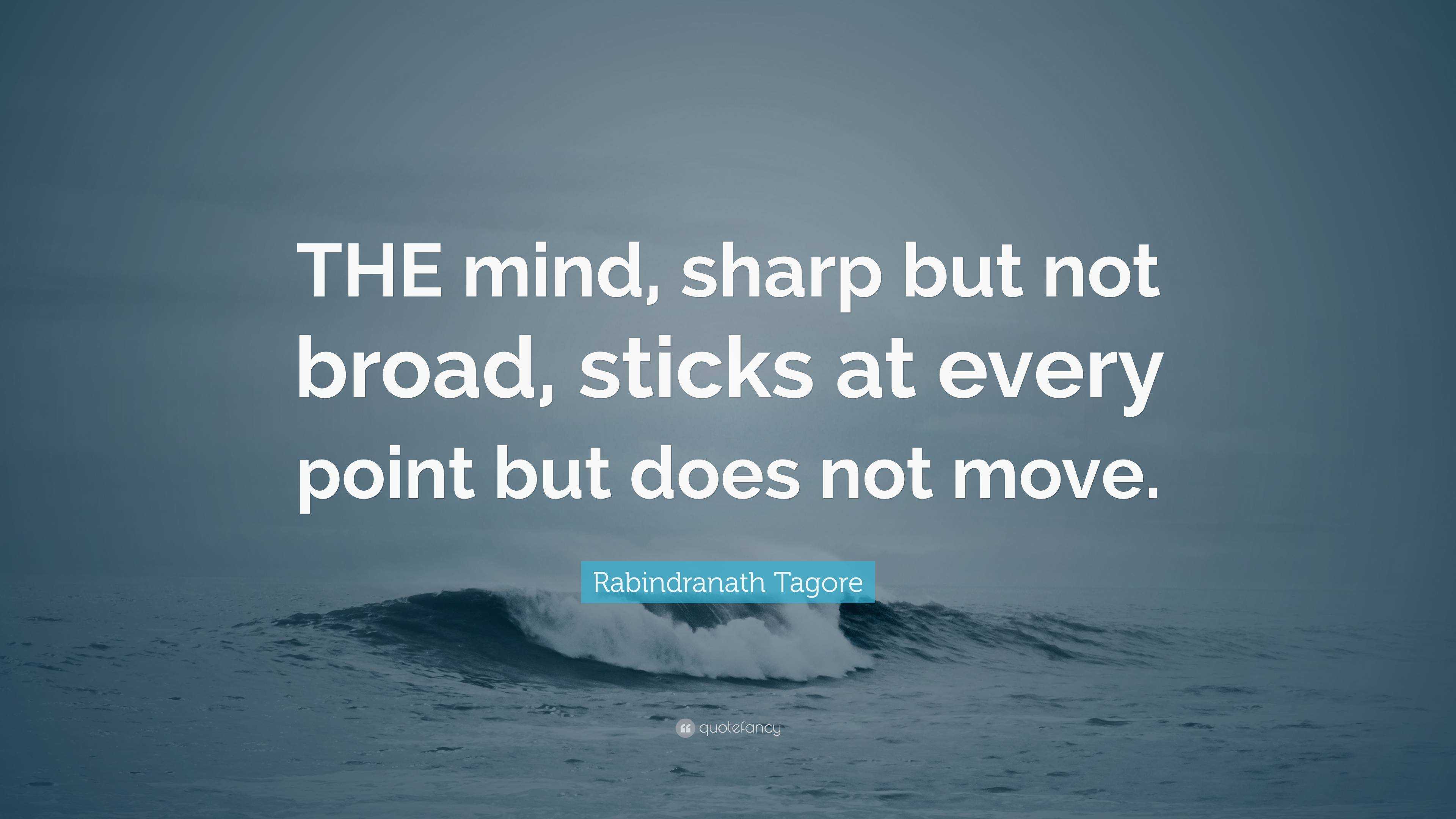 Rabindranath Tagore Quote: “THE mind, sharp but not broad, sticks at ...