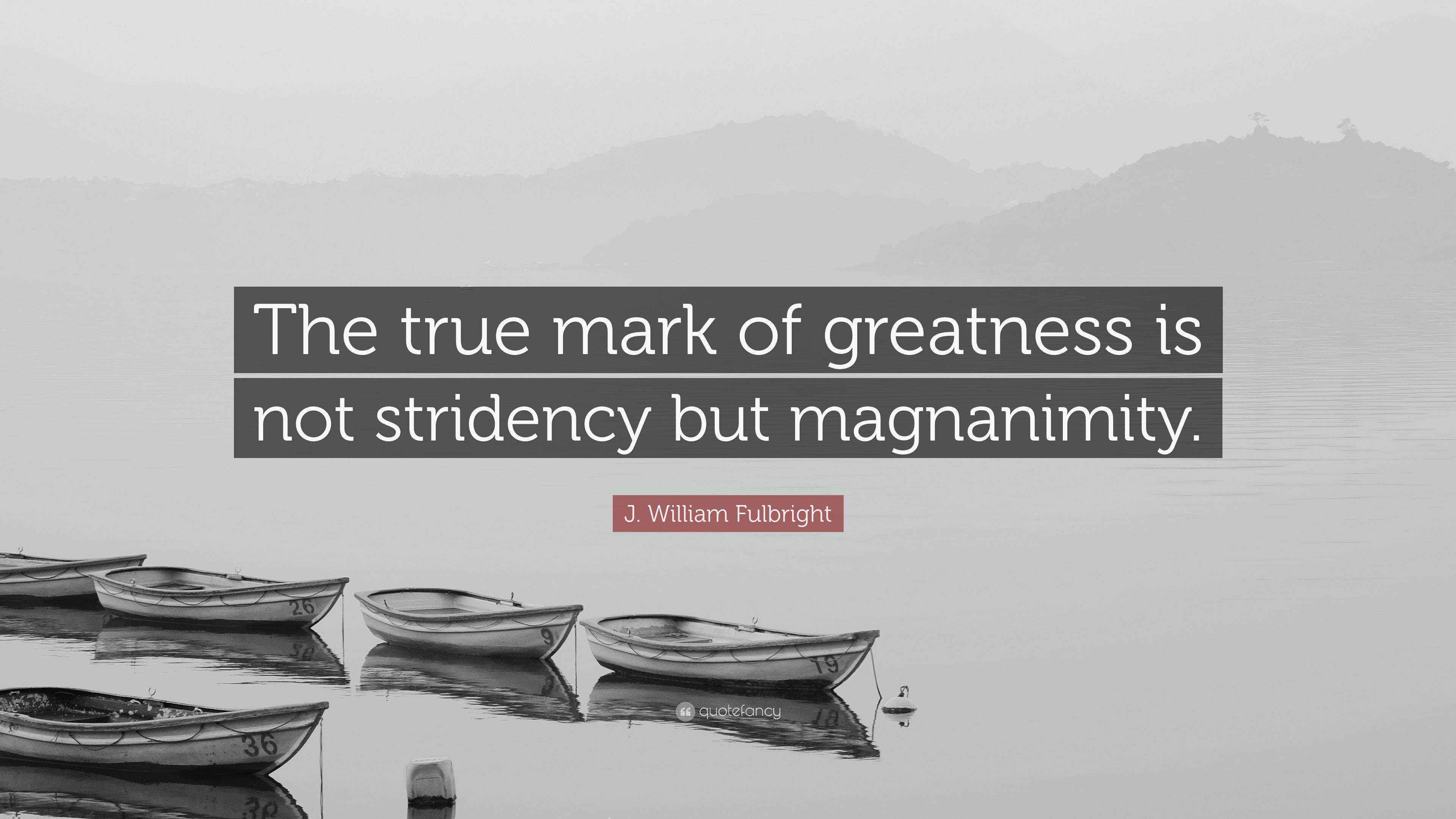 J. William Fulbright Quote: “The true mark of greatness is not ...