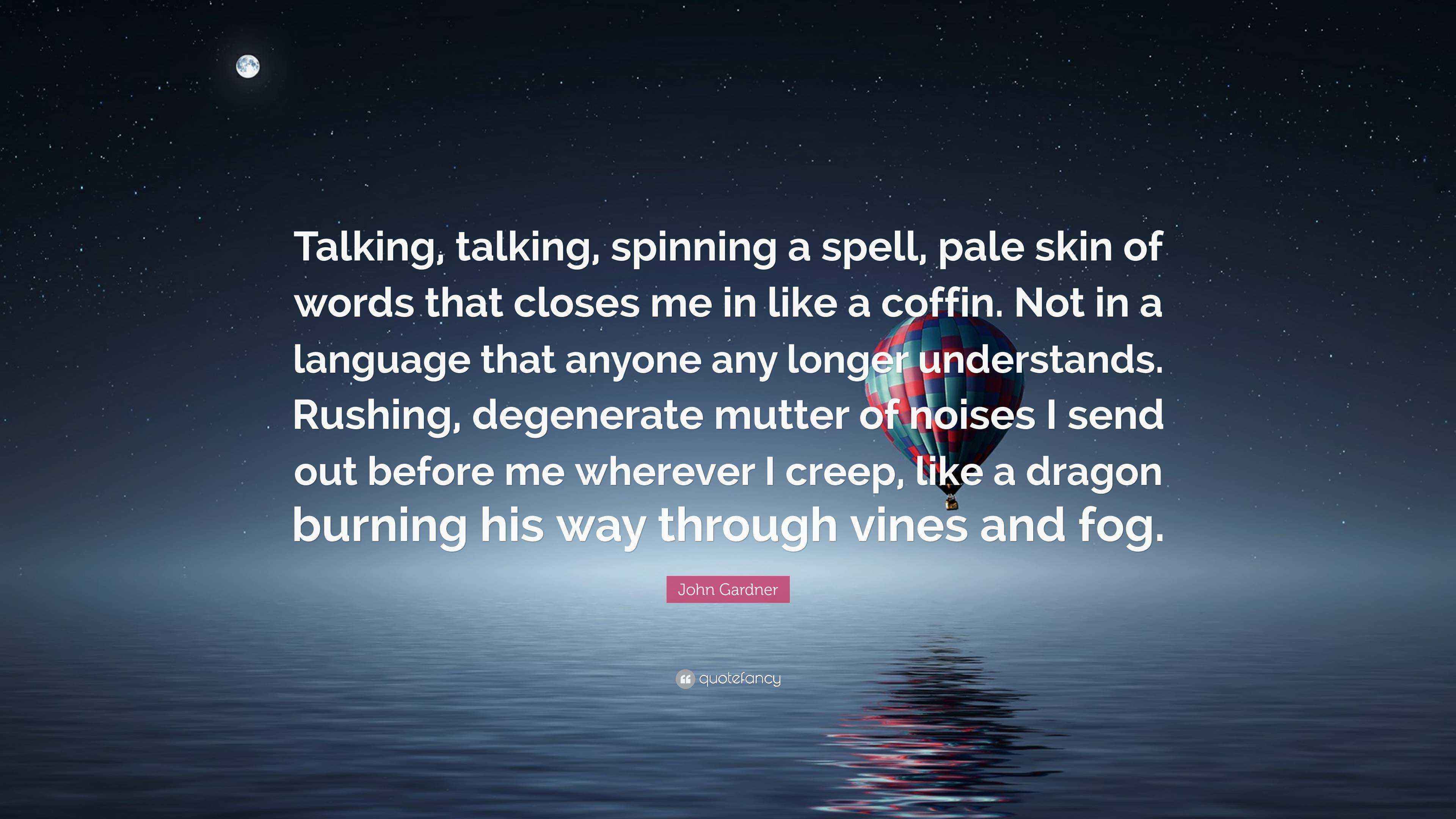 John Gardner Quote: “Talking, talking, spinning a spell, pale skin of ...