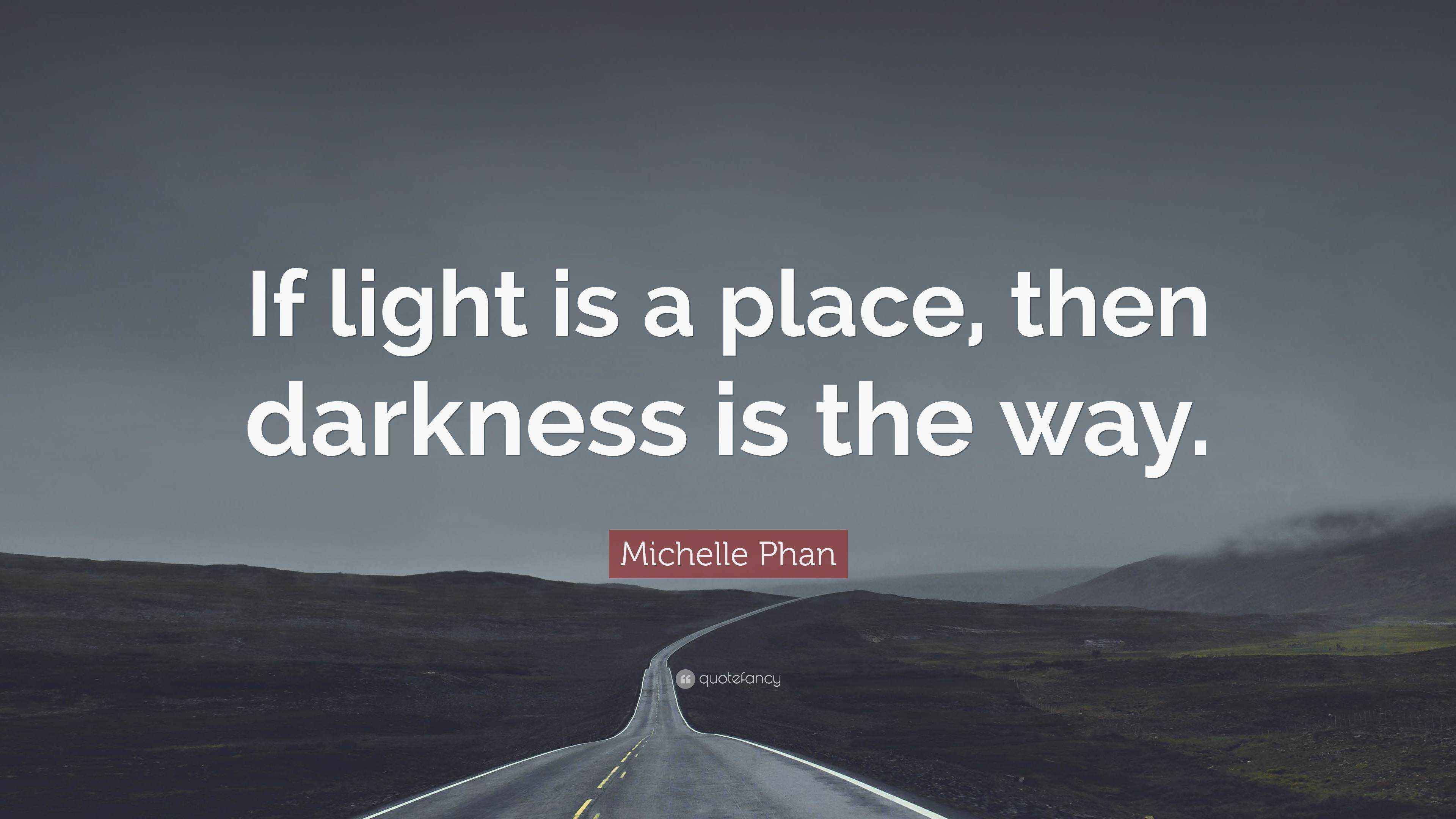 Michelle Phan Quote: “If light is a place, then darkness is the way.”