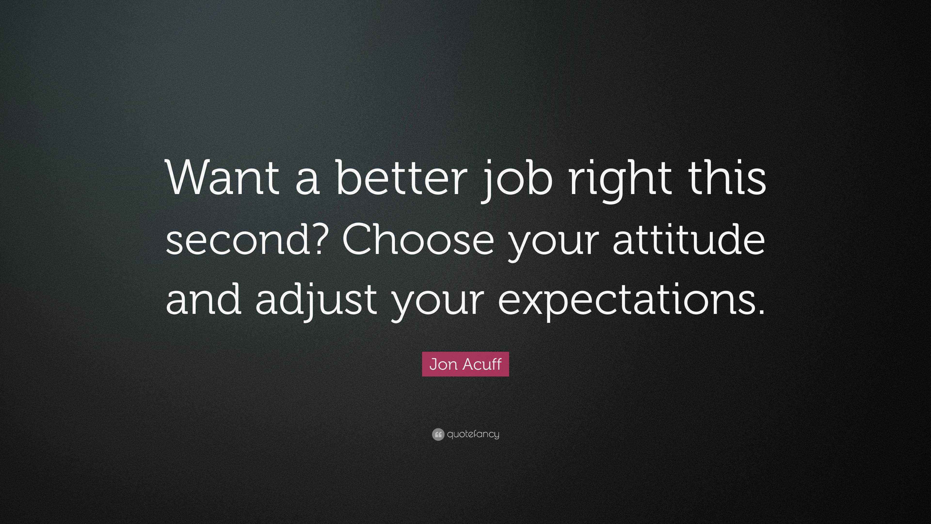 Jon Acuff Quote: “Want a better job right this second? Choose your ...