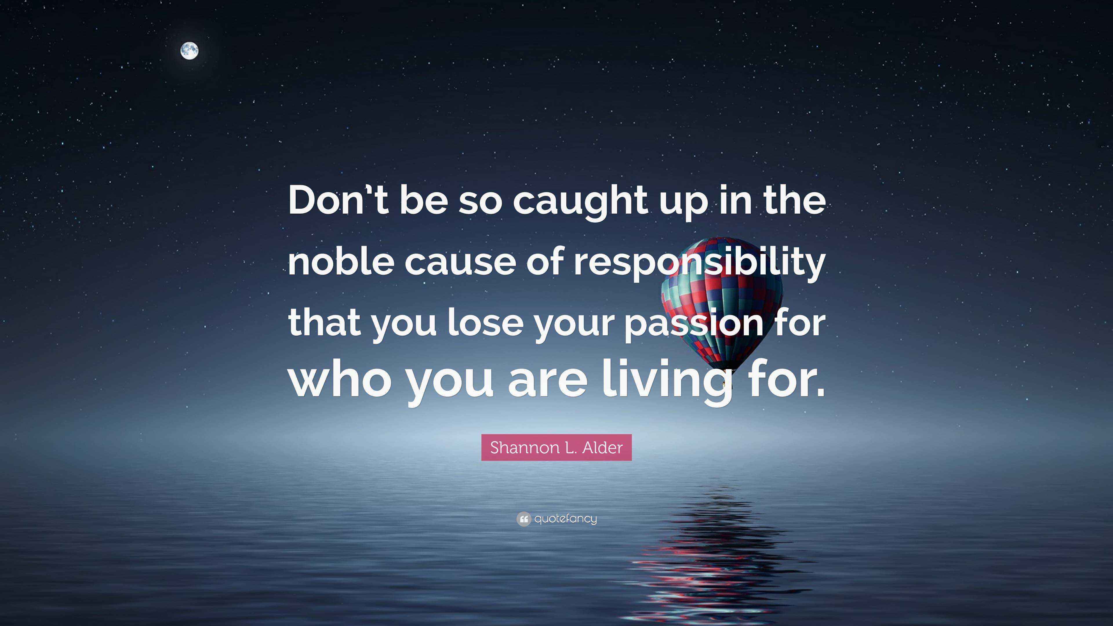 Shannon L. Alder Quote: “Don’t be so caught up in the noble cause of ...