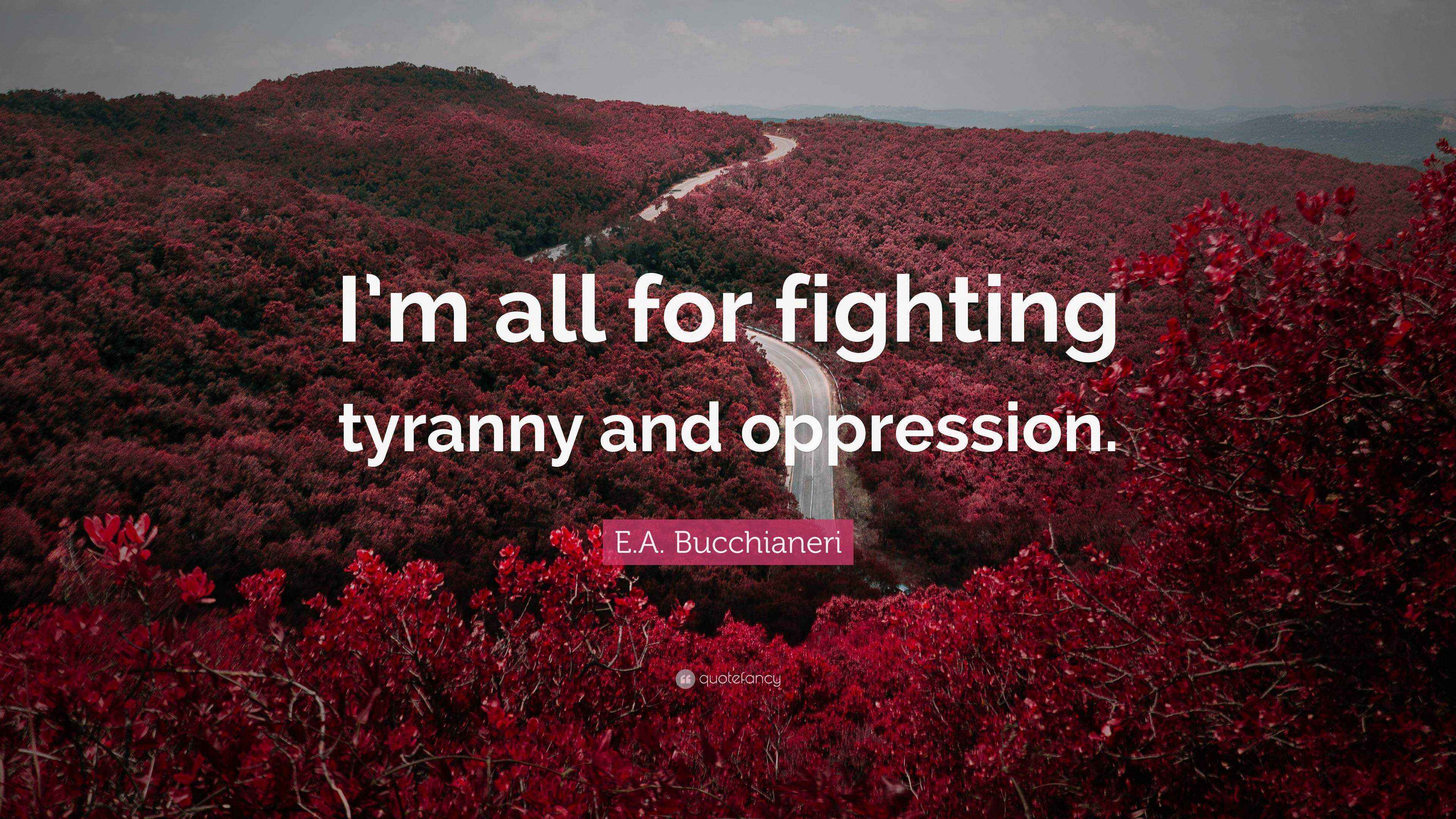 E.A. Bucchianeri Quote: “I’m all for fighting tyranny and oppression.”