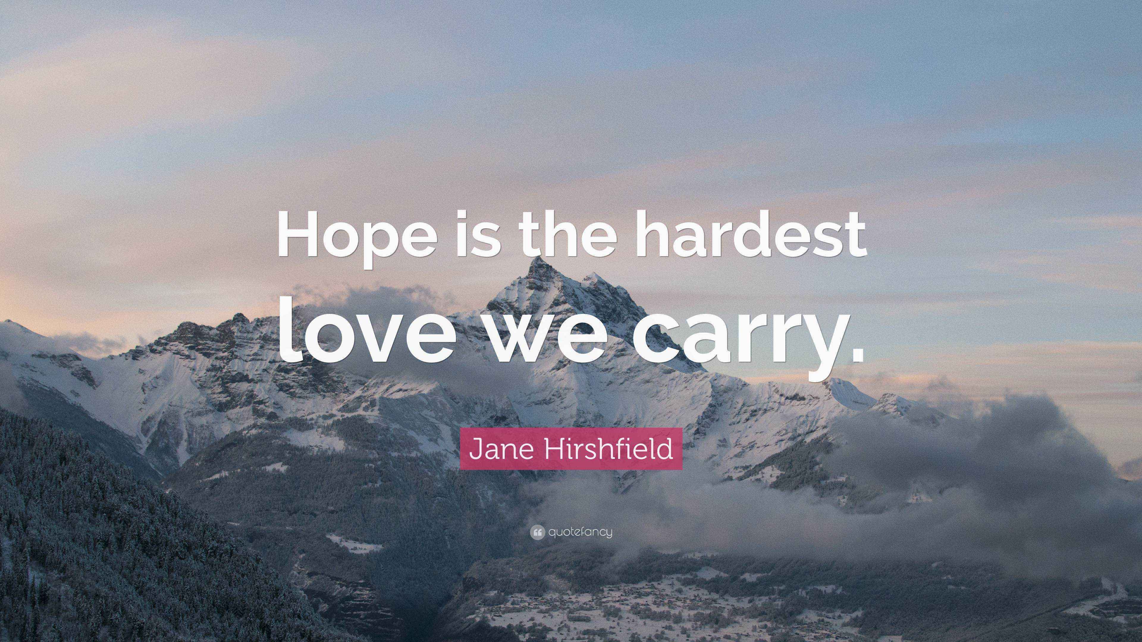 Jane Hirshfield Quote: “Hope is the hardest love we carry.”