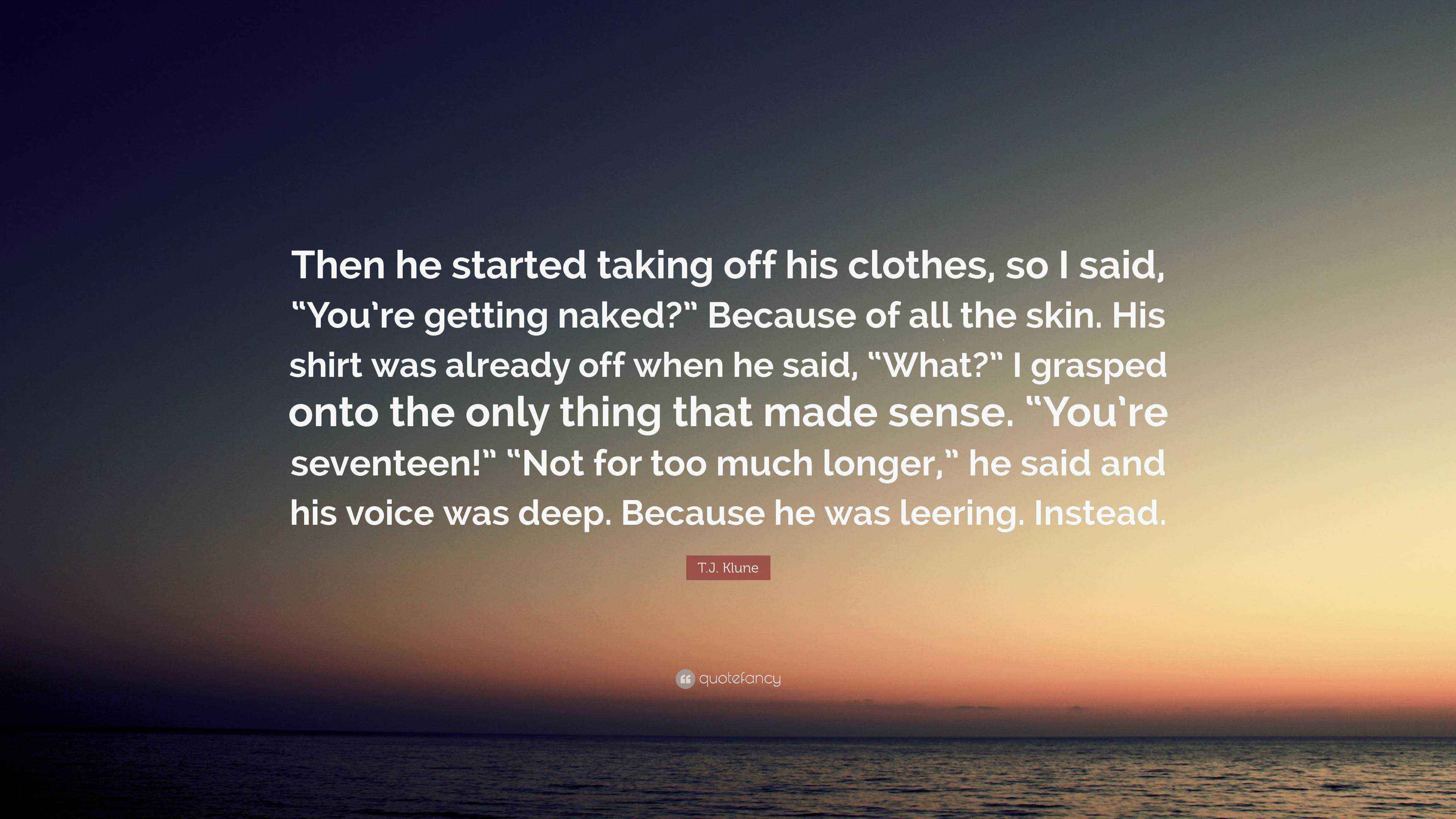 T.J. Klune Quote: “Then he started taking off his clothes, so I said ...