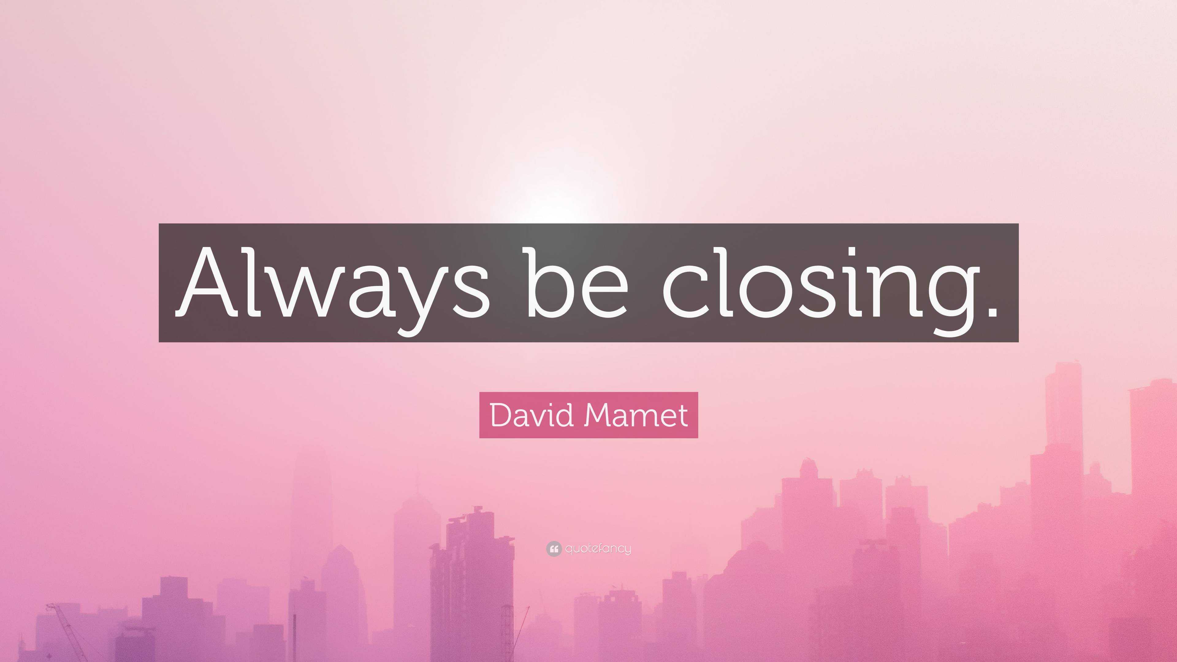 David Mamet Quote: “Always be closing.”