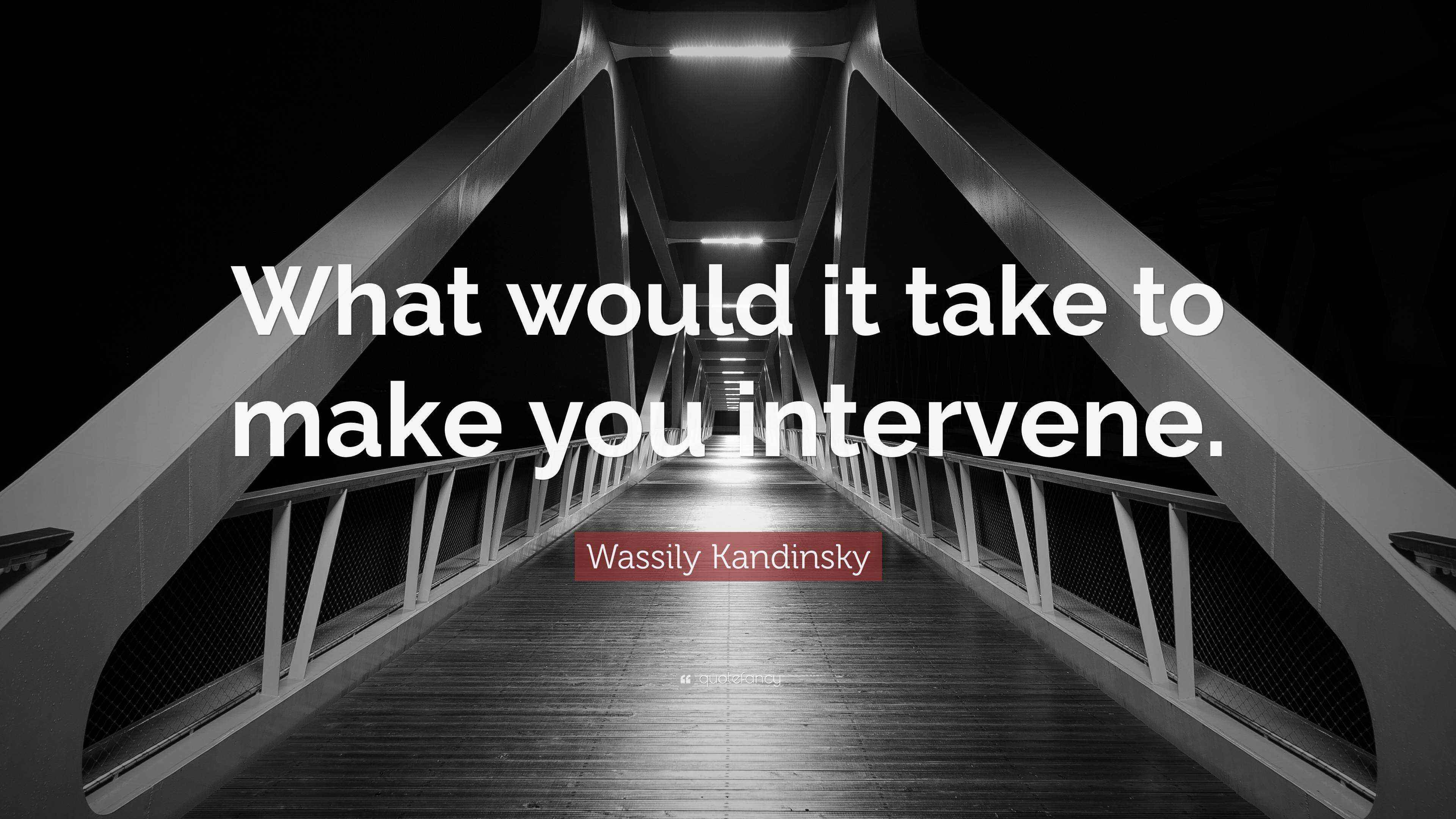 Wassily Kandinsky Quote: “What would it take to make you intervene.”