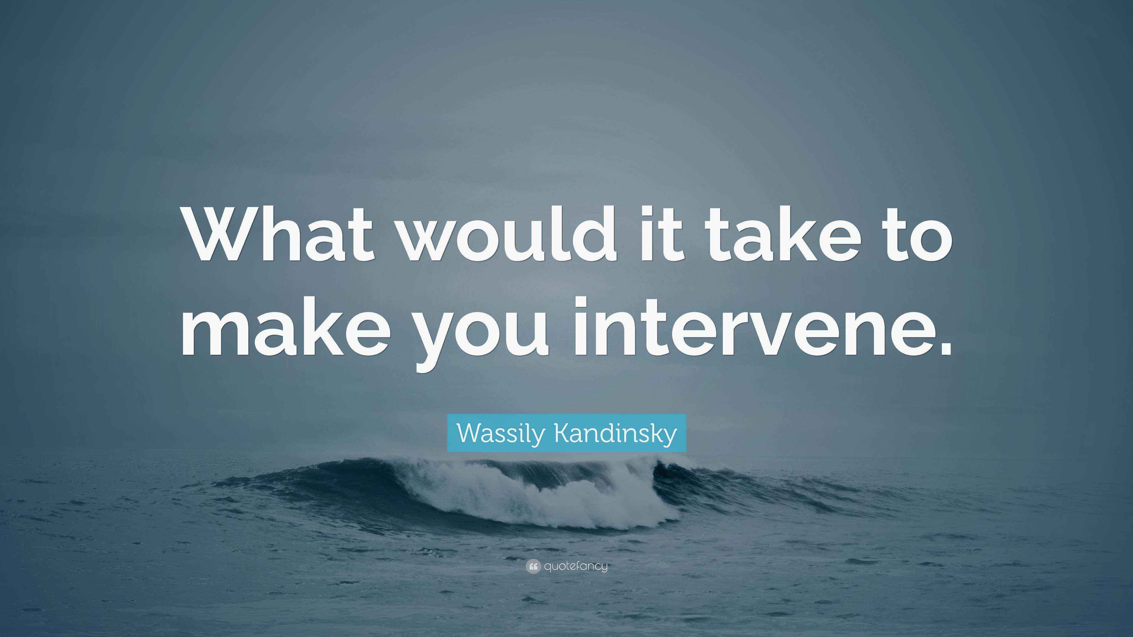 Wassily Kandinsky Quote: “What would it take to make you intervene.”