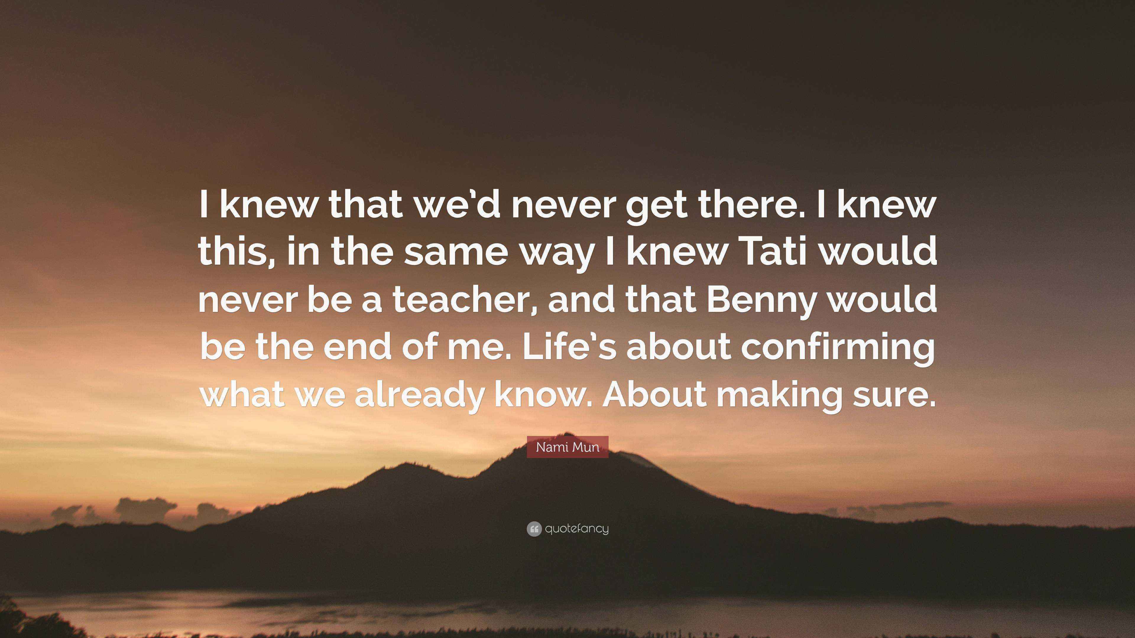 Nami Mun Quote: “I knew that we’d never get there. I knew this, in the ...