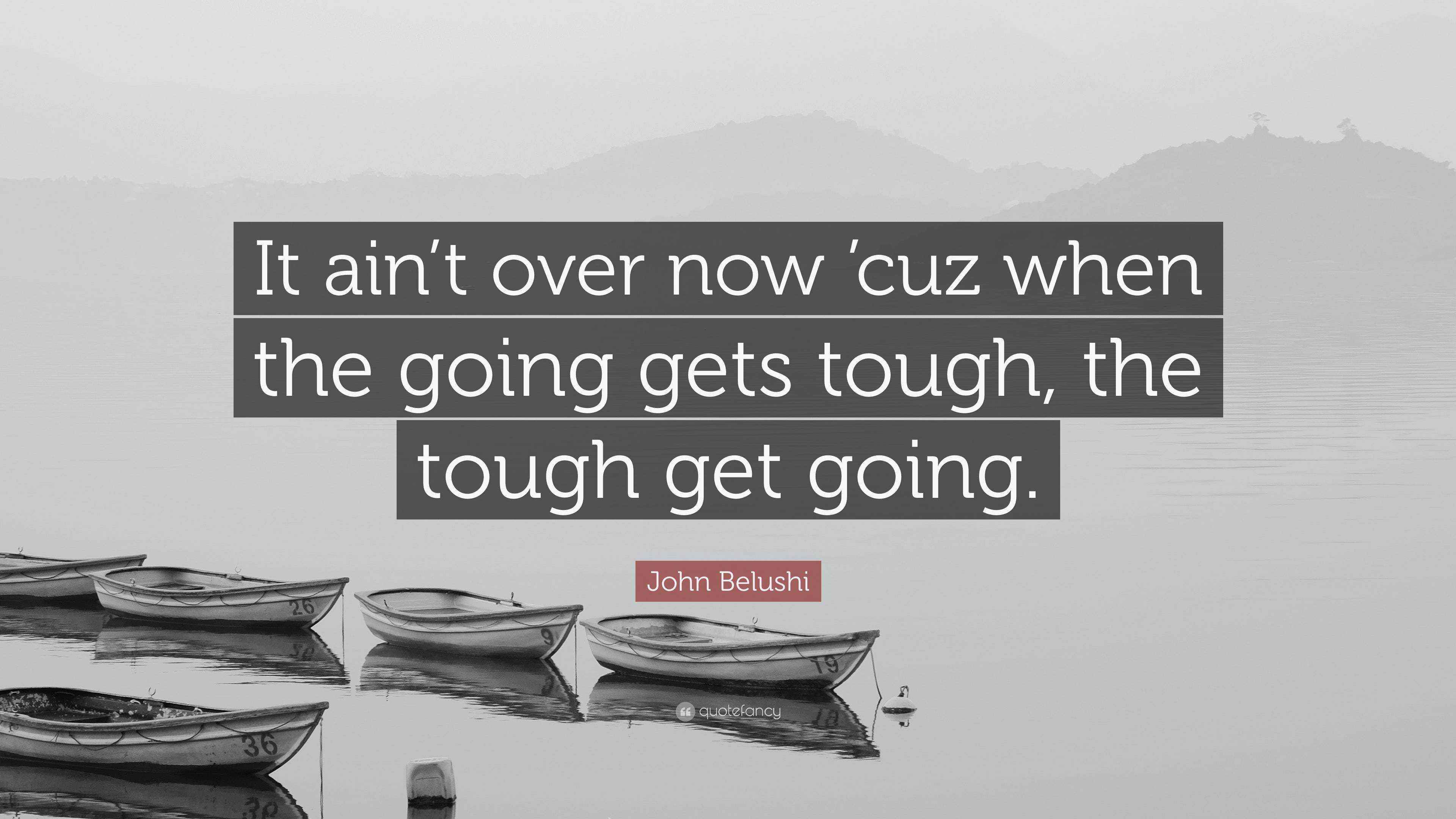John Belushi Quote: “It ain’t over now ’cuz when the going gets tough, the tough get going.”