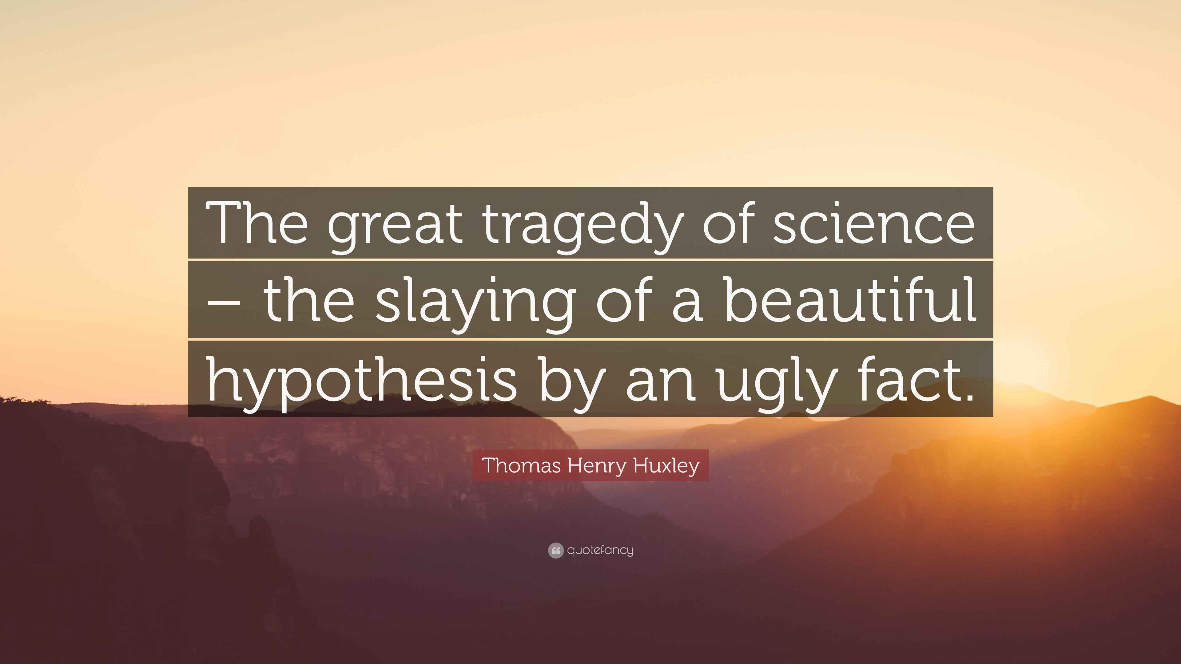 Thomas Henry Huxley Quote: “The great tragedy of science – the slaying ...