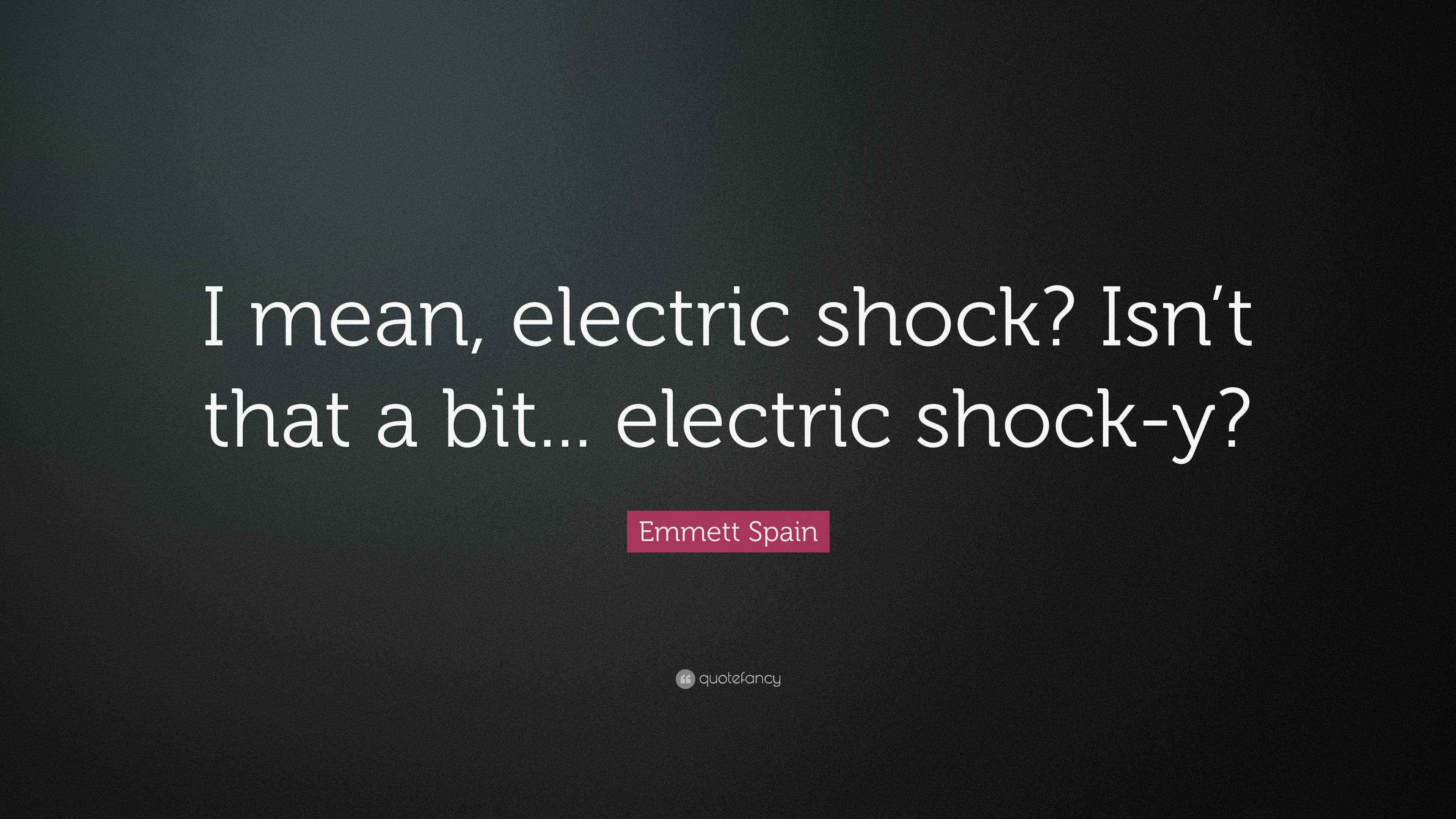 Emmett Spain Quote: “I mean, electric shock? Isn’t that a bit ...