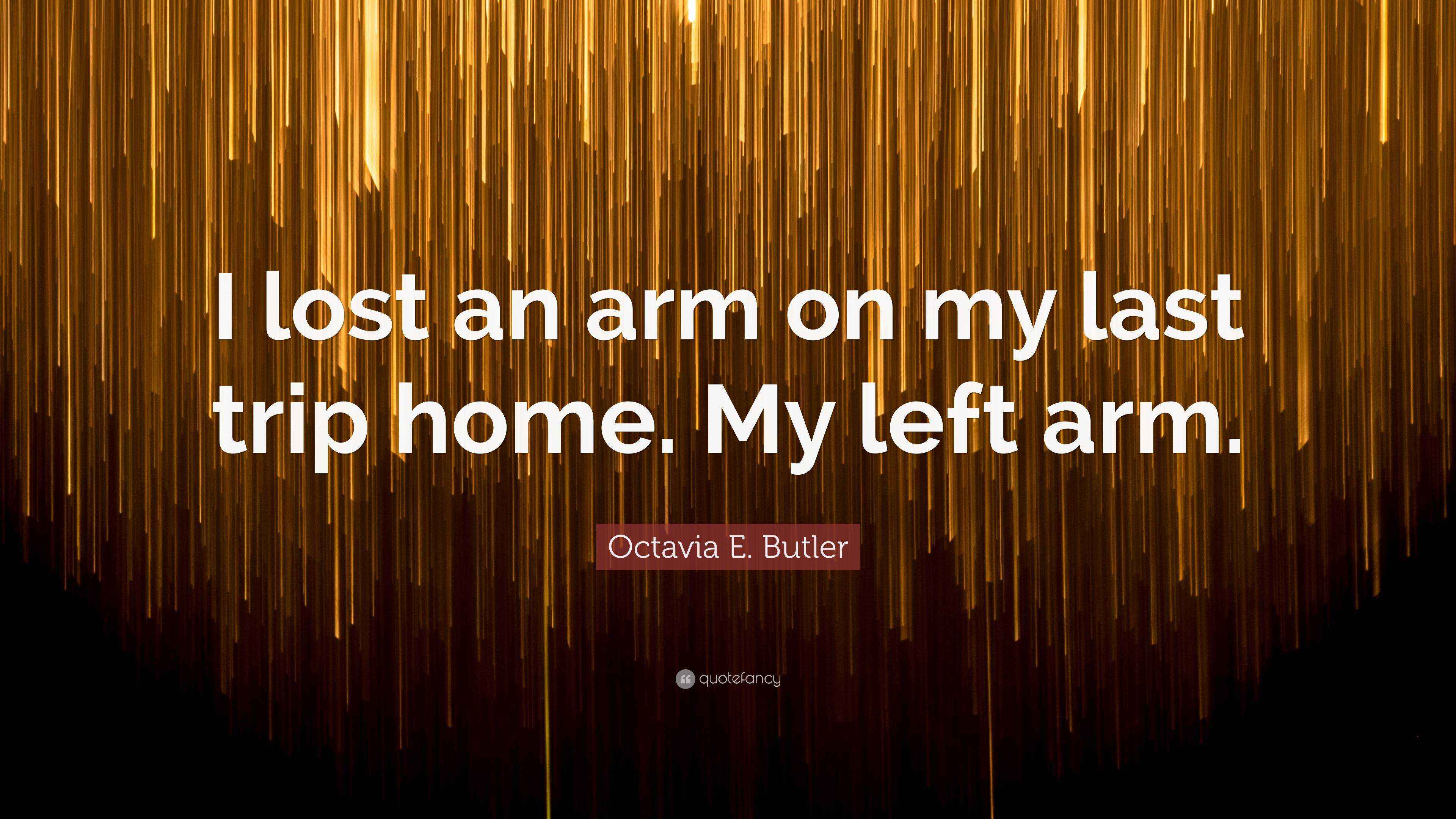 Octavia E. Butler Quote: “I lost an arm on my last trip home. My left arm.”