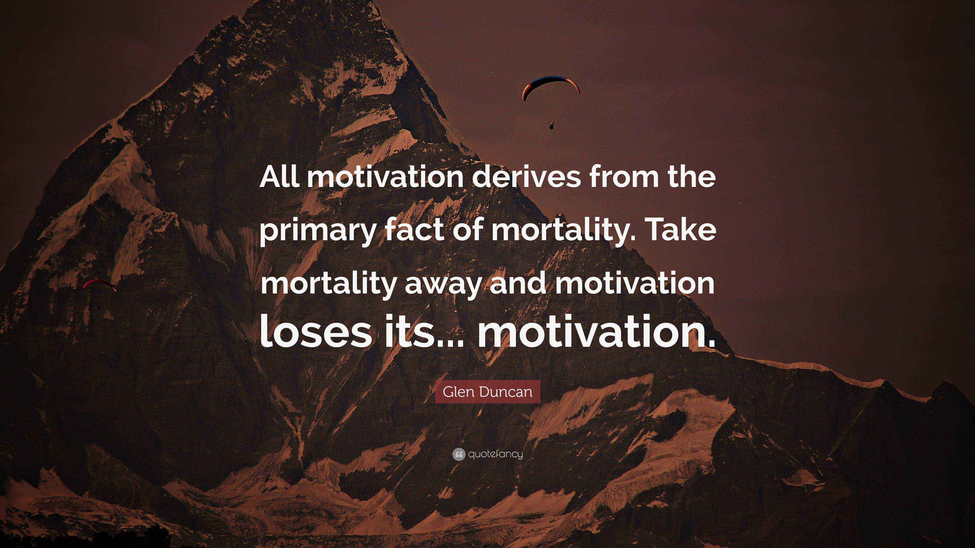 Glen Duncan Quote: “All motivation derives from the primary fact of ...