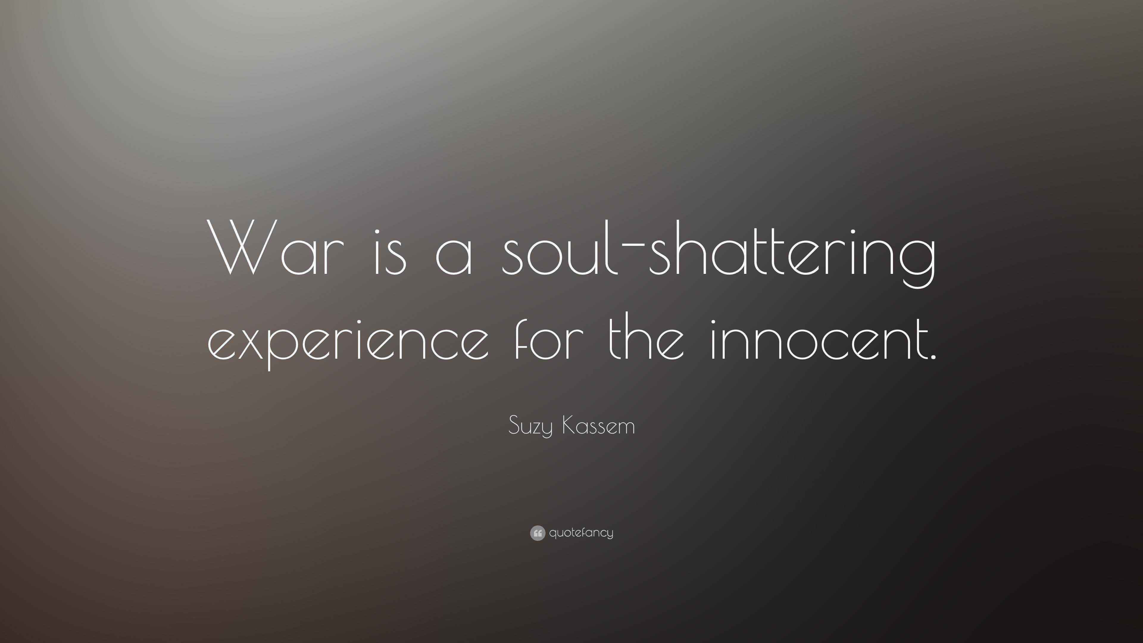 Suzy Kassem Quote: “War is a soul-shattering experience for the innocent.”