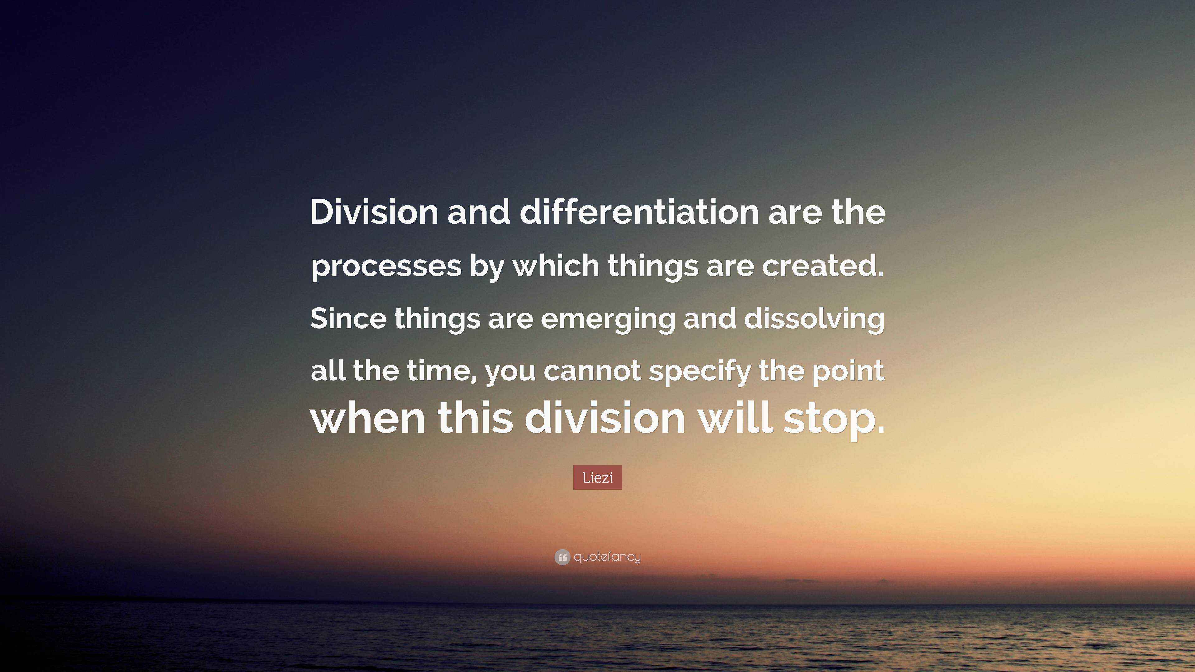 Liezi Quote: “Division and differentiation are the processes by which ...