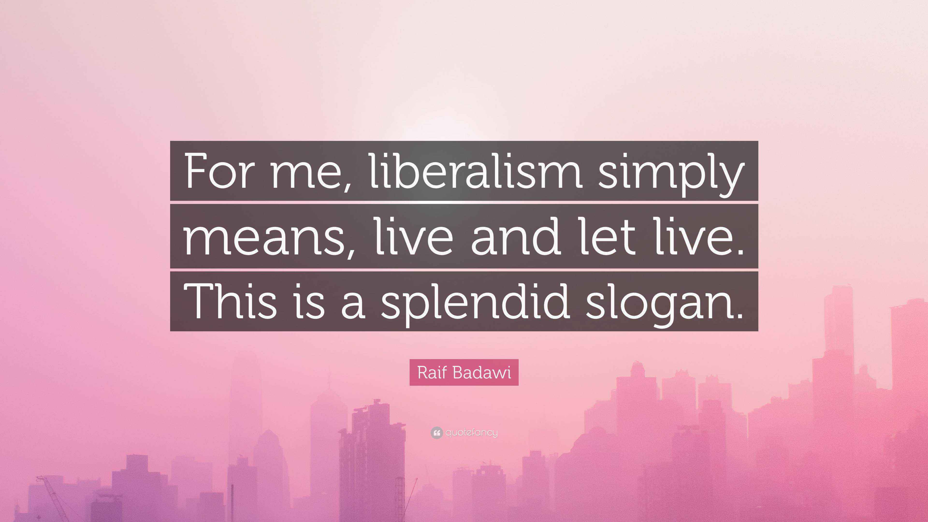 Raif Badawi Quote: “For me, liberalism simply means, live and let live ...