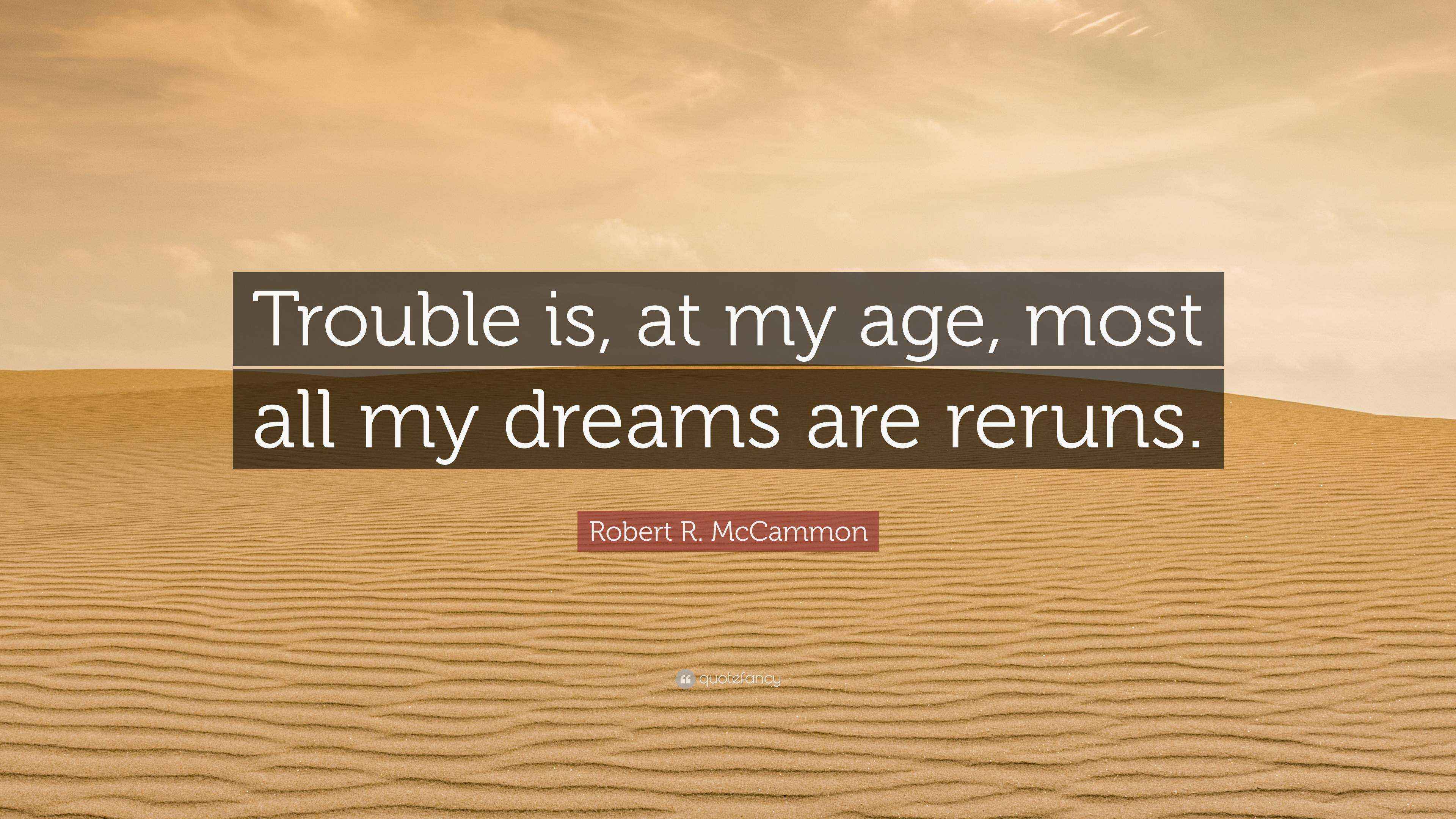 Robert R. McCammon Quote: “Trouble is, at my age, most all my dreams ...