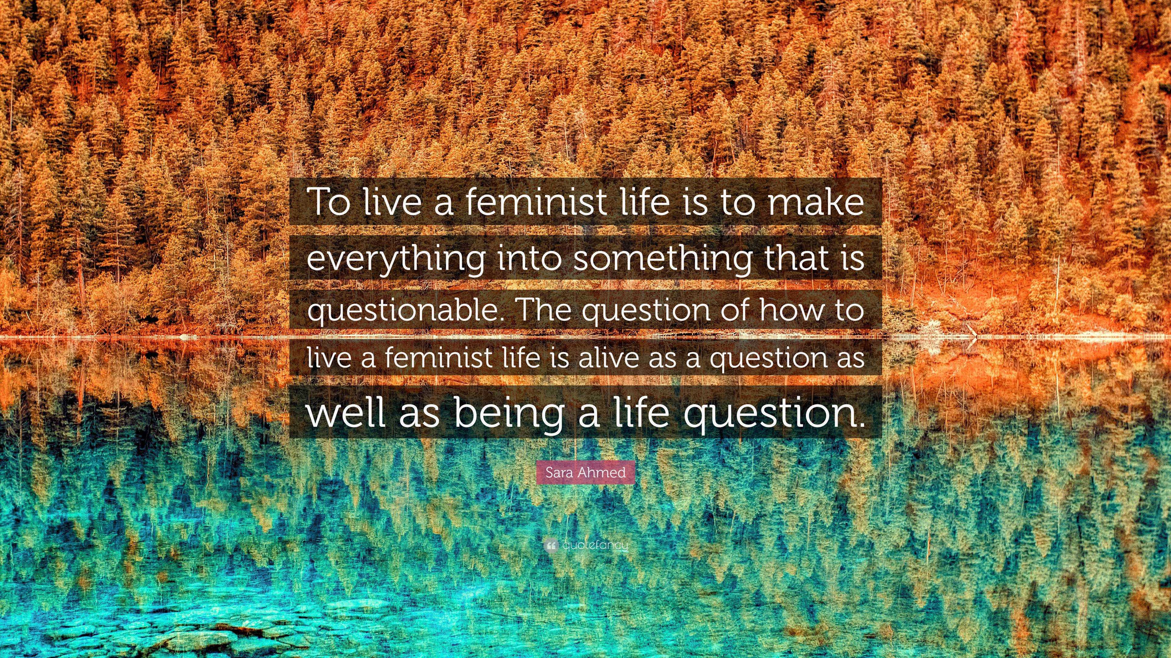 Sara Ahmed Quote: “To live a feminist life is to make everything into ...