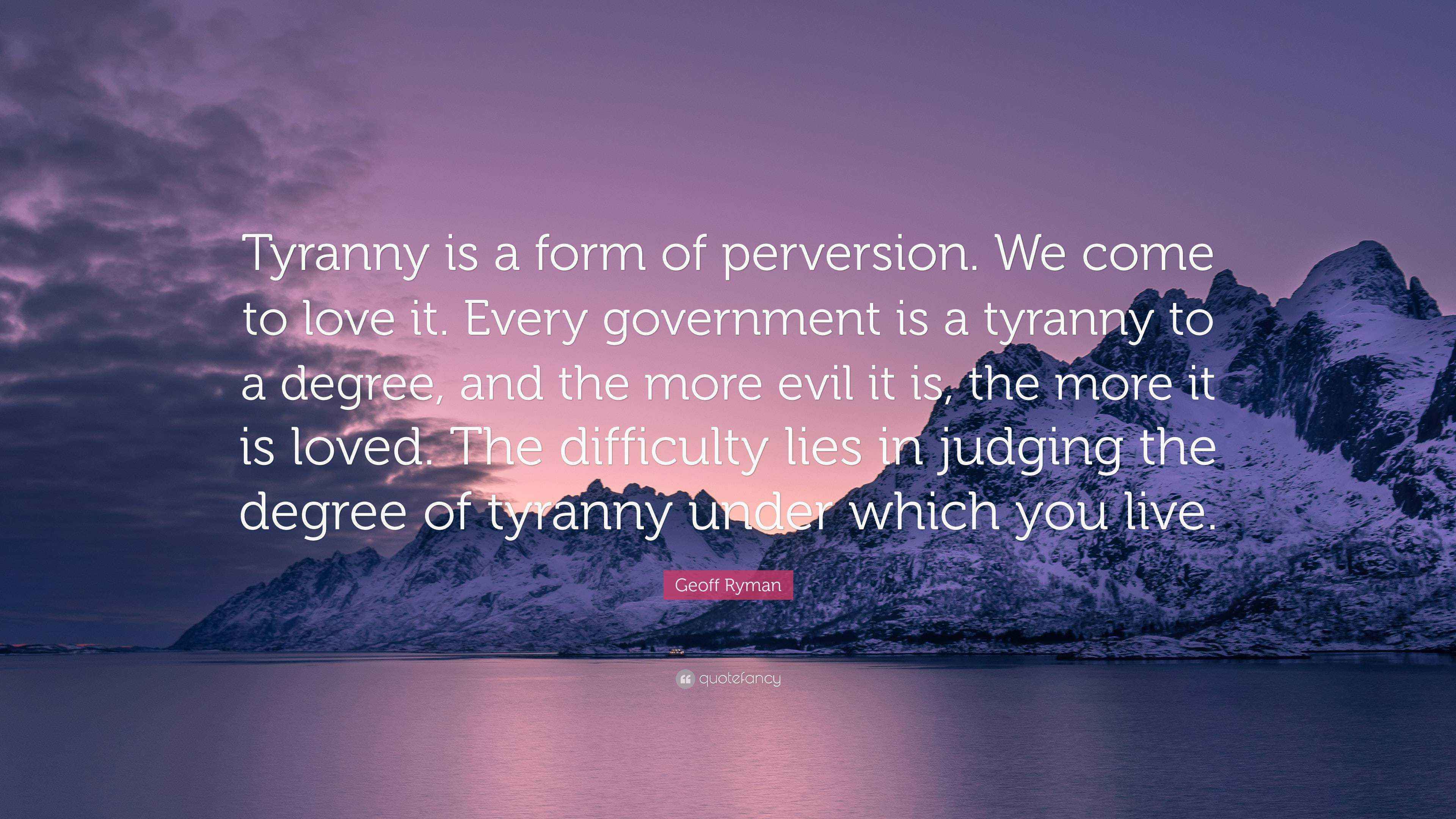 Geoff Ryman Quote: “Tyranny is a form of perversion. We come to love it ...