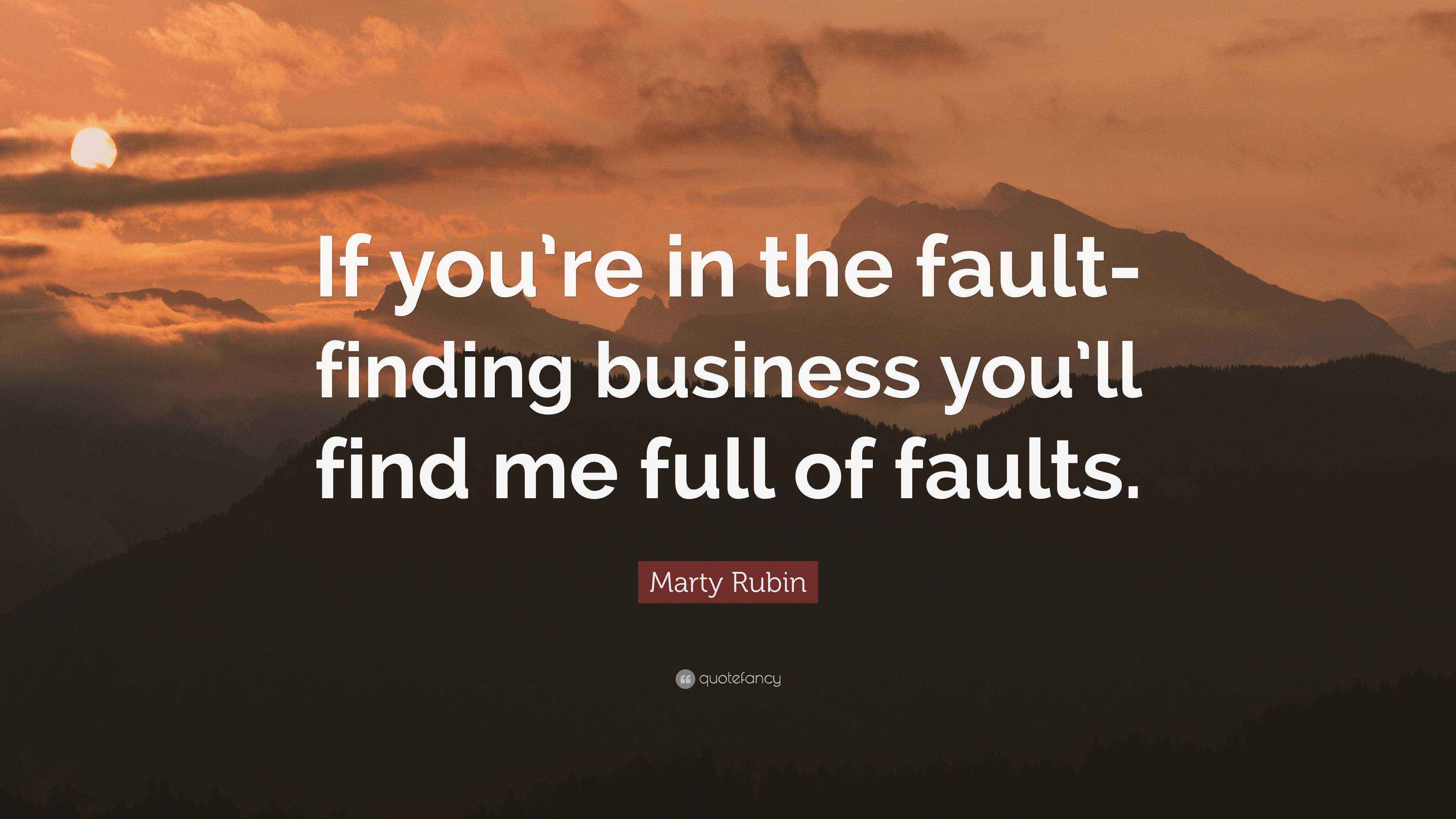Marty Rubin Quote: “If you’re in the fault-finding business you’ll find ...