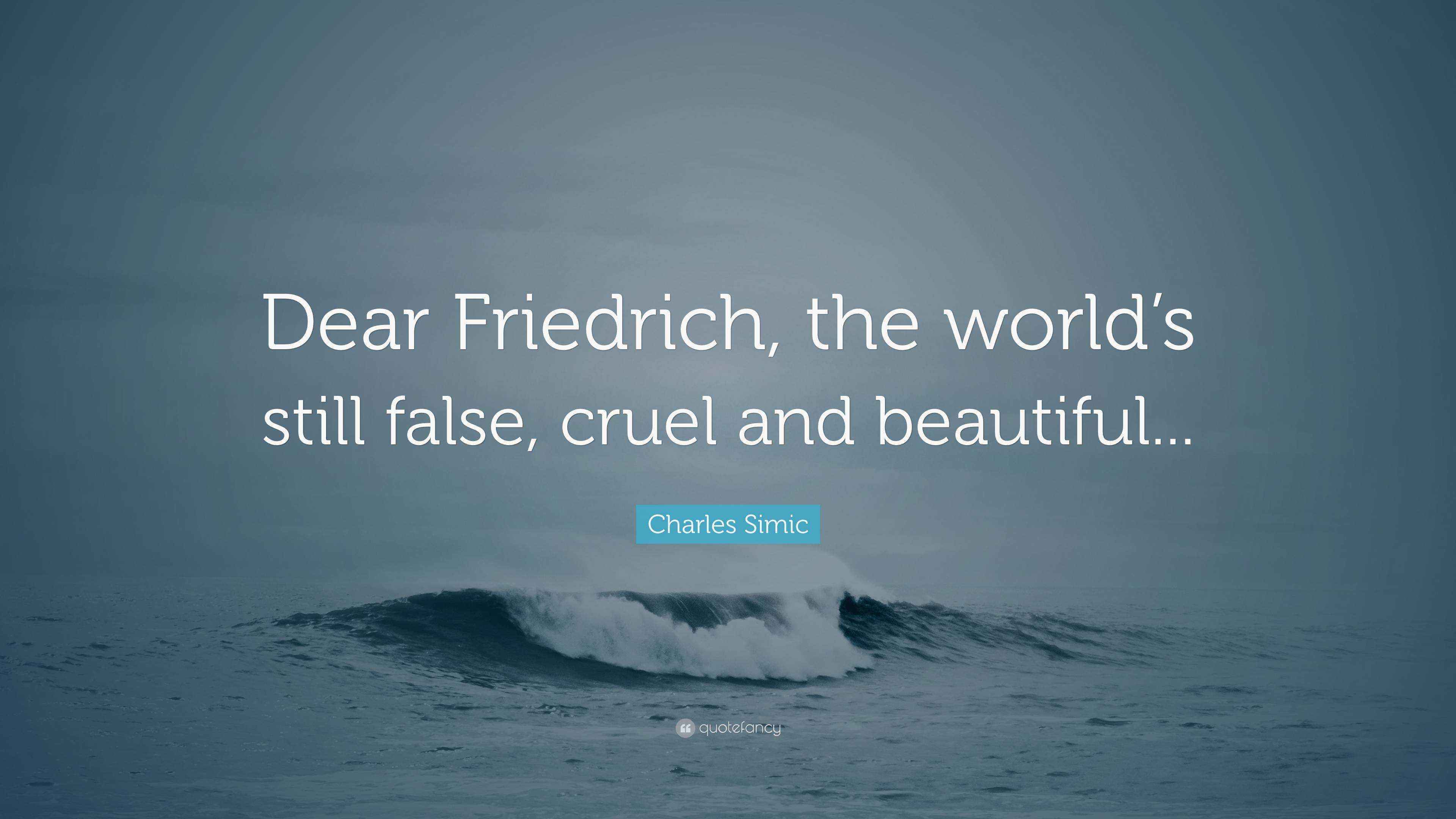 Charles Simic Quote: “Dear Friedrich, the world’s still false, cruel ...