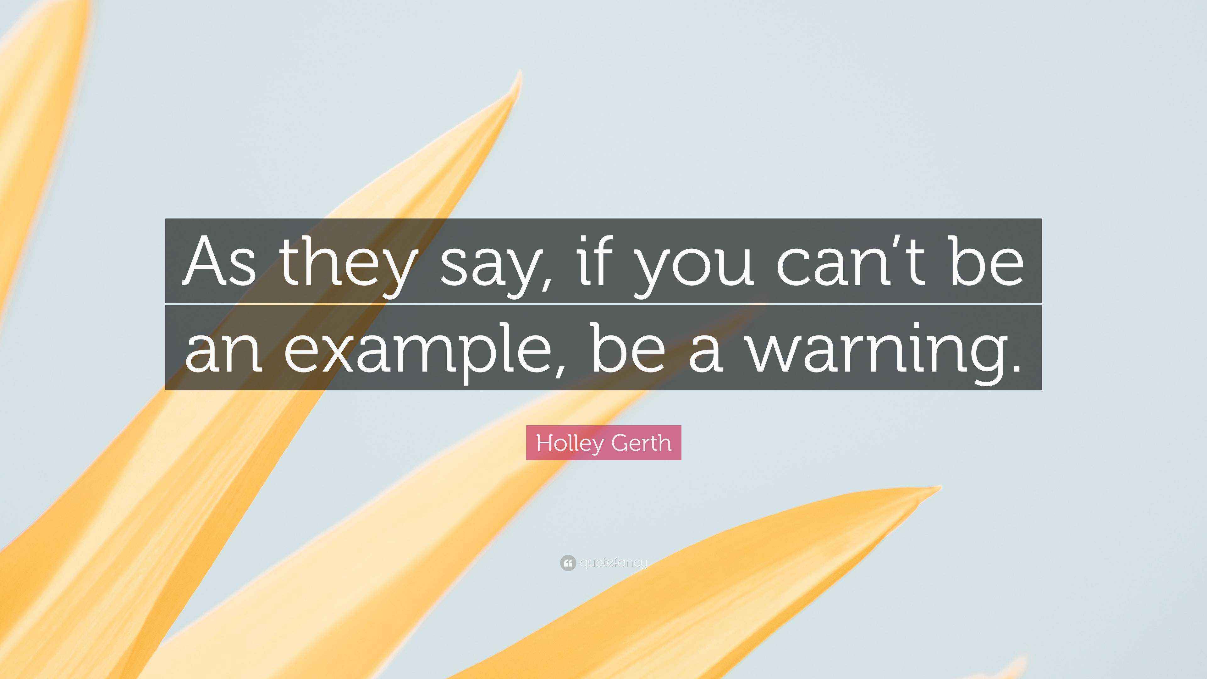Holley Gerth Quote: “As they say, if you can’t be an example, be a ...