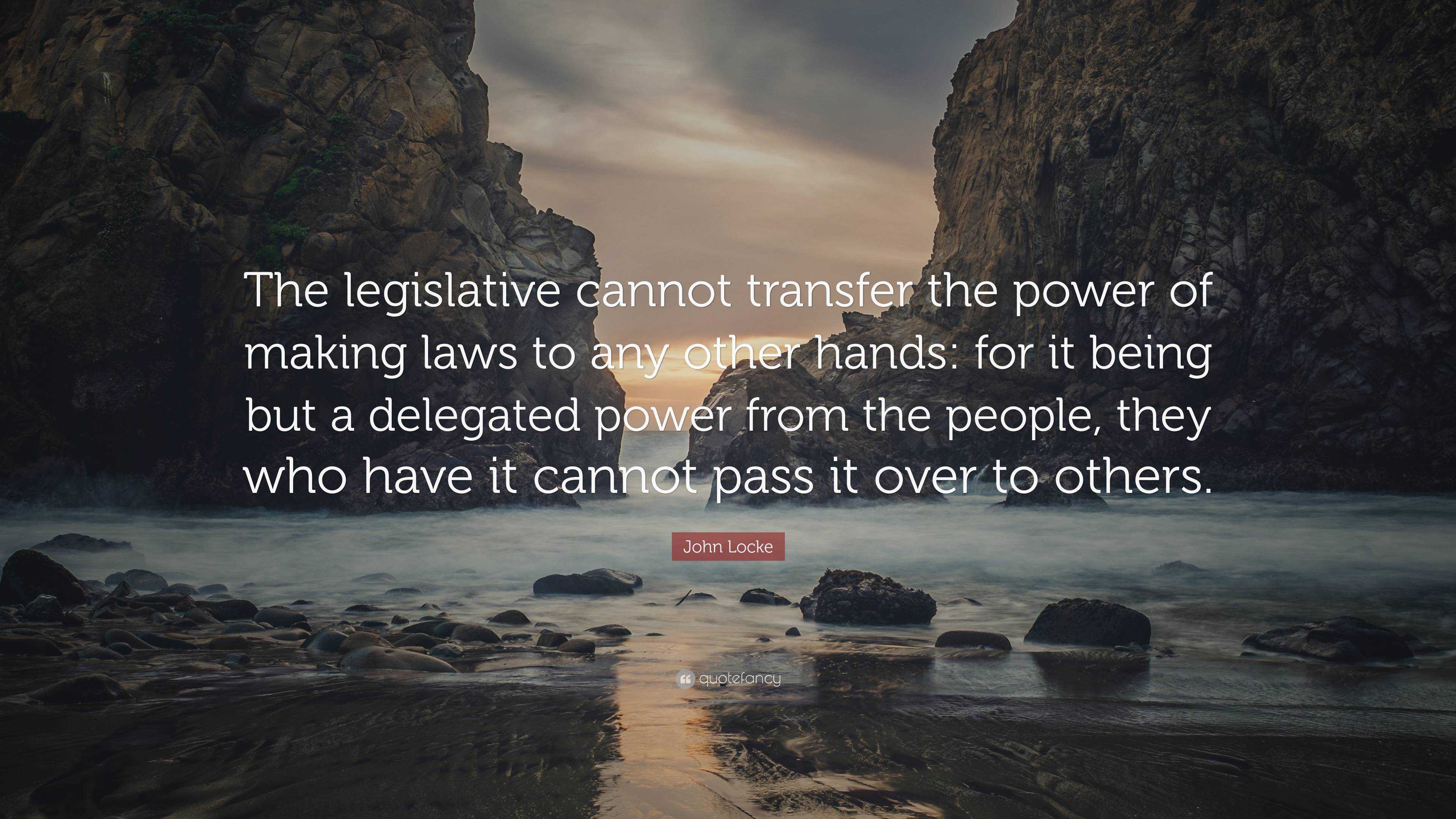 John Locke Quote: “The legislative cannot transfer the power of making ...